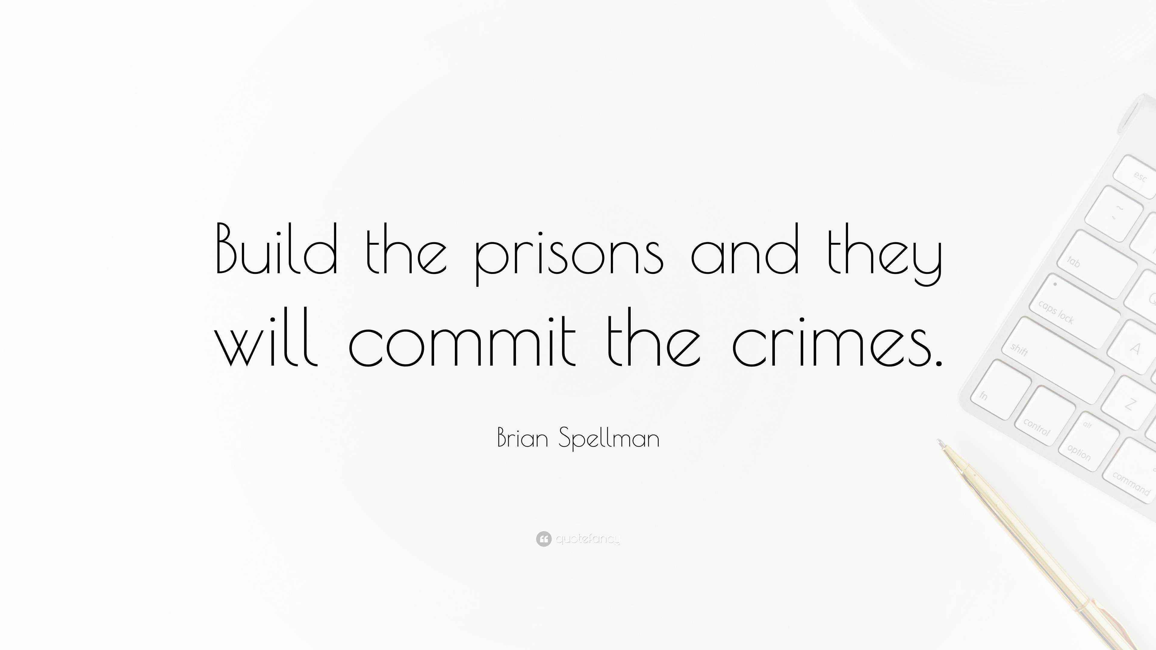 Brian Spellman Quote: “Build the prisons and they will commit the crimes.”