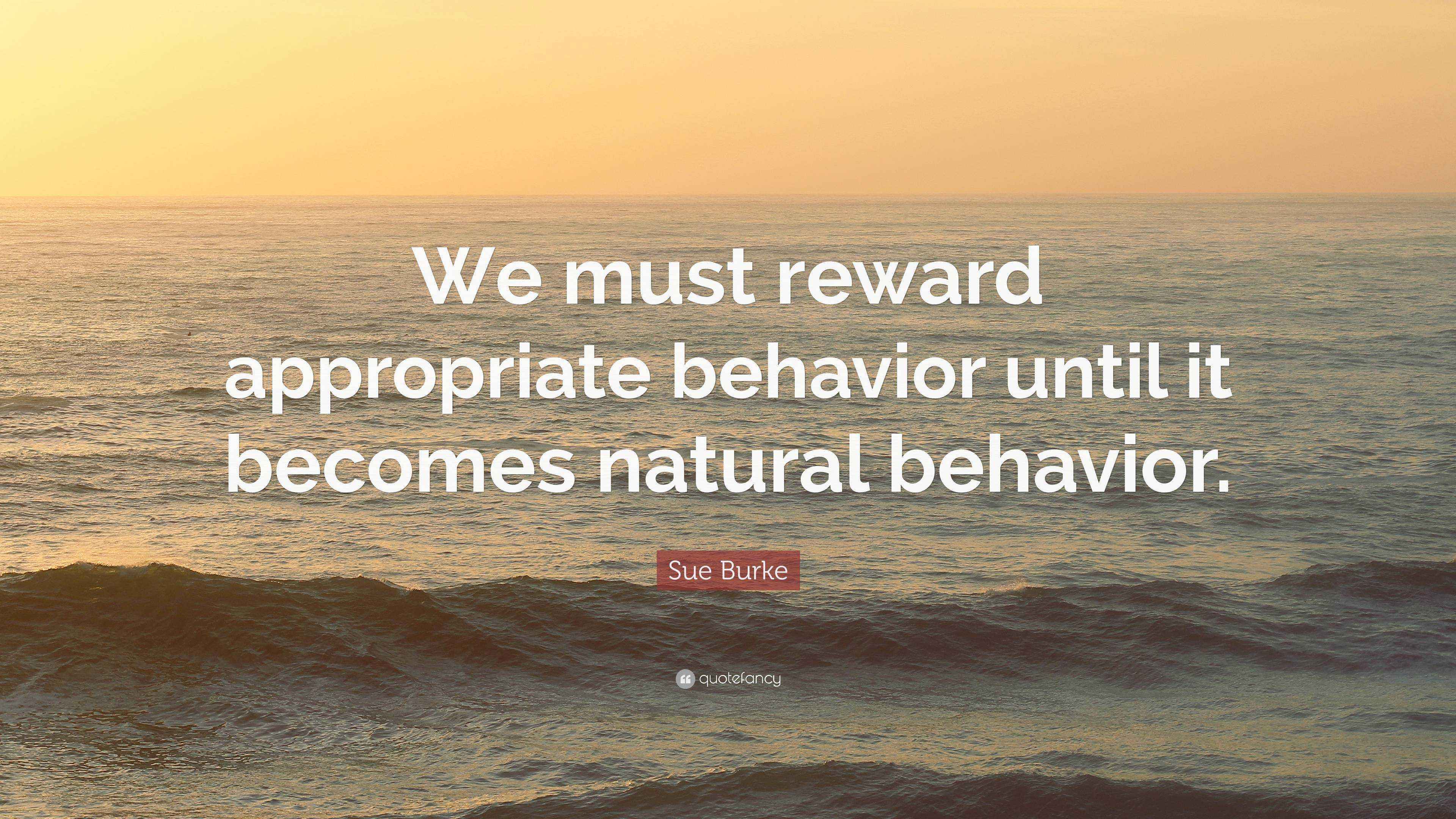 Sue Burke Quote: “We must reward appropriate behavior until it becomes ...