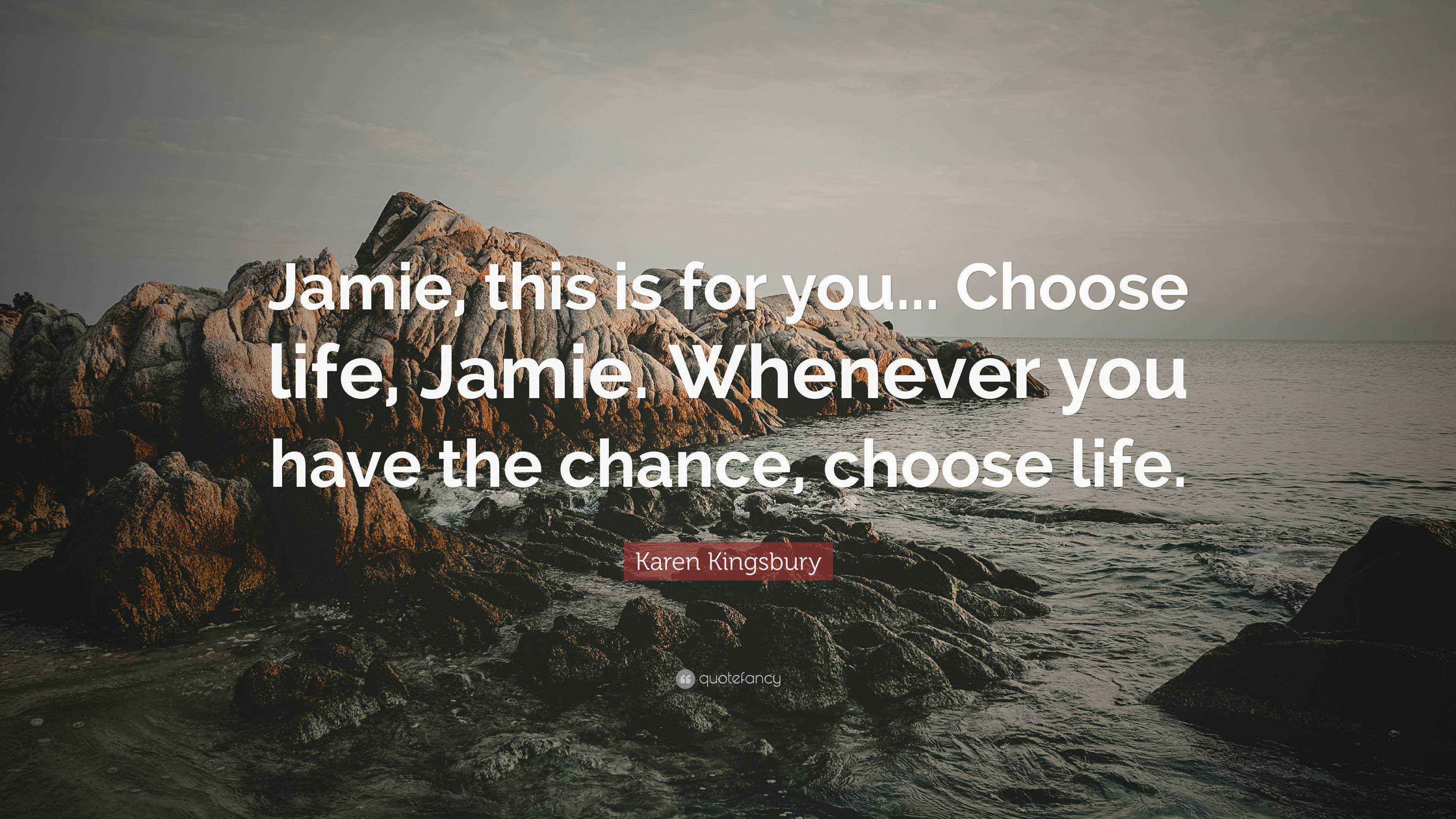 Karen Kingsbury Quote: “Jamie, this is for you... Choose life, Jamie ...