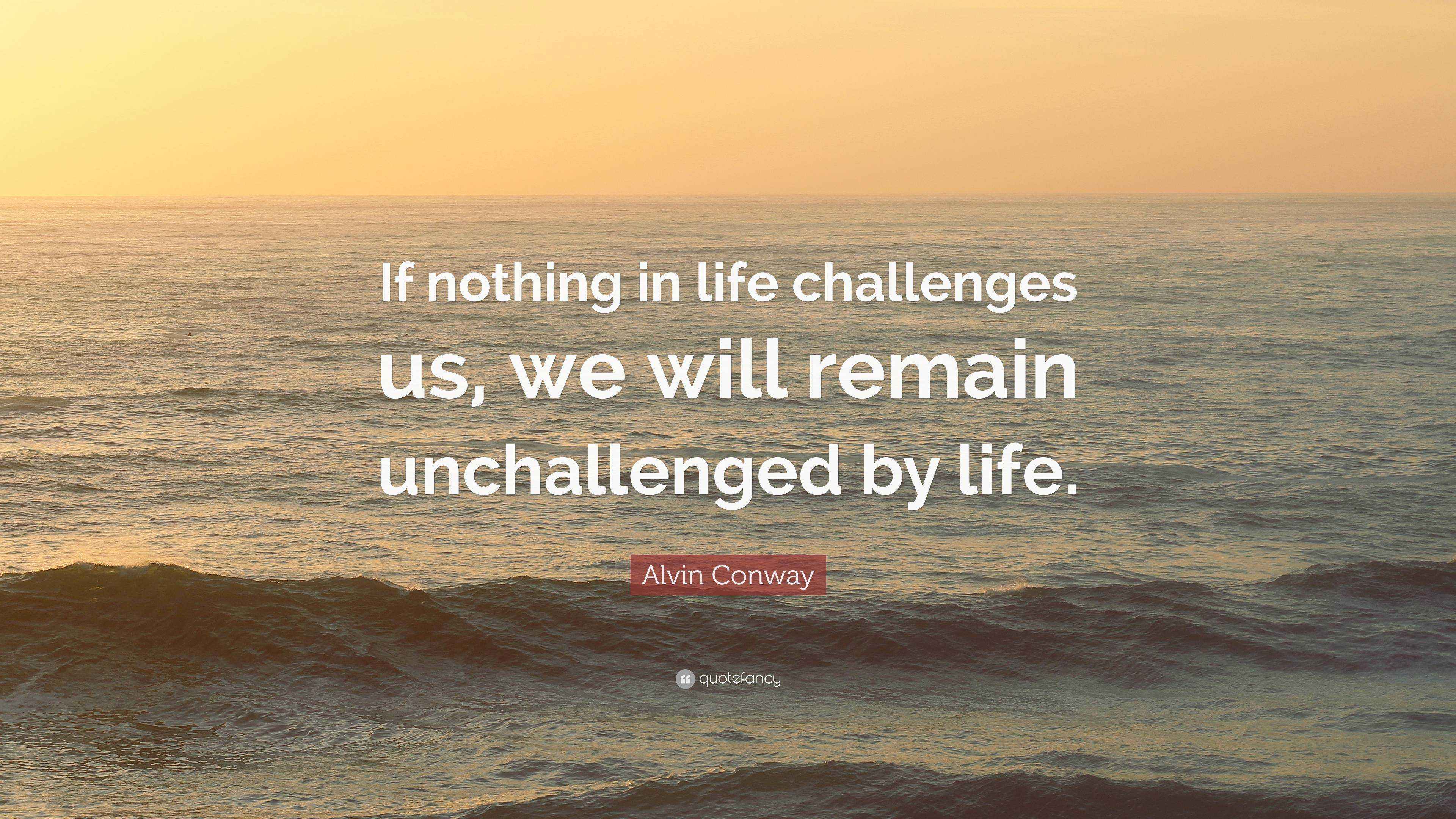 Alvin Conway Quote: “If nothing in life challenges us, we will remain ...