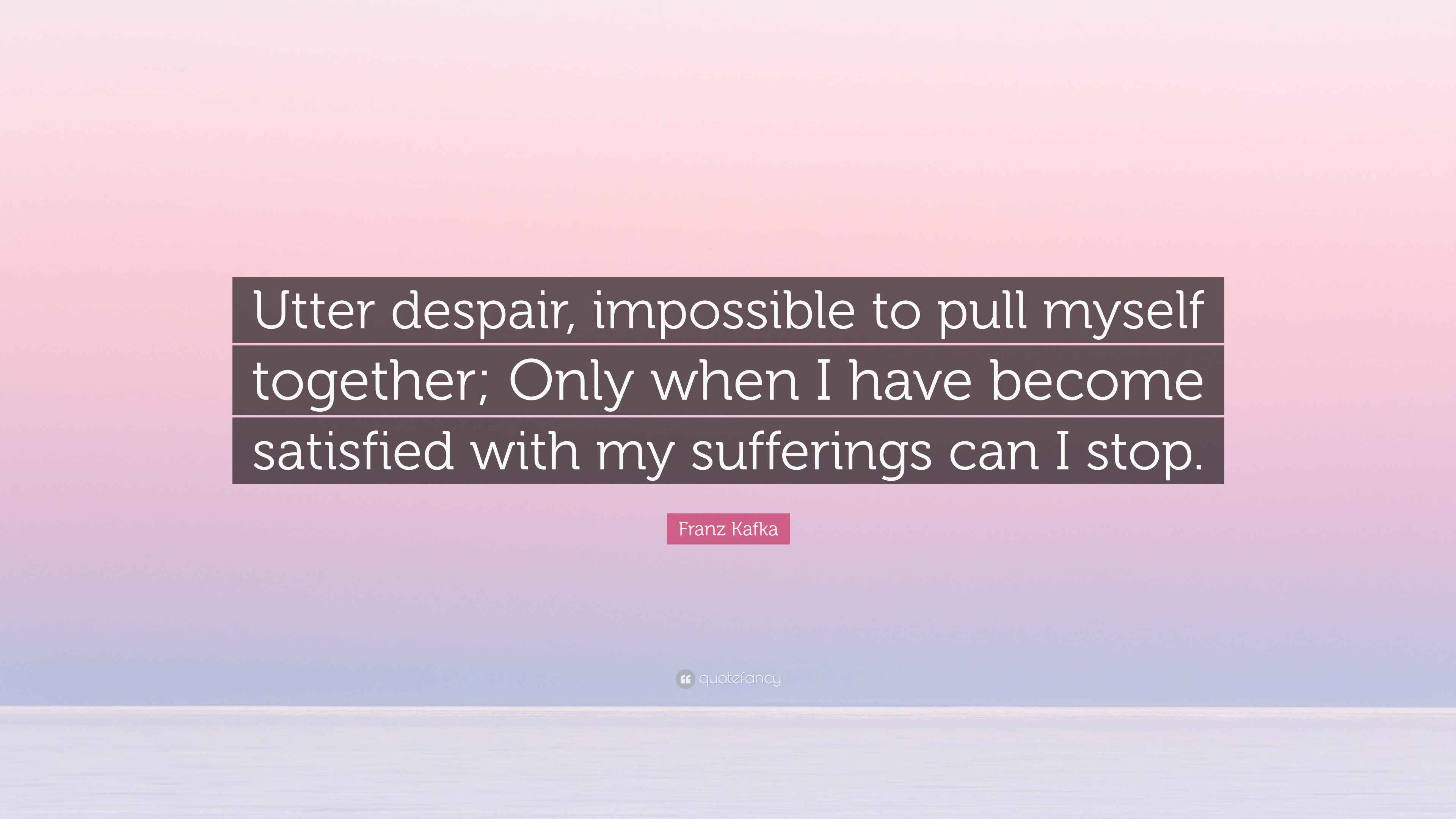 Franz Kafka Quote: “Utter despair, impossible to pull myself together; Only when I have become ...