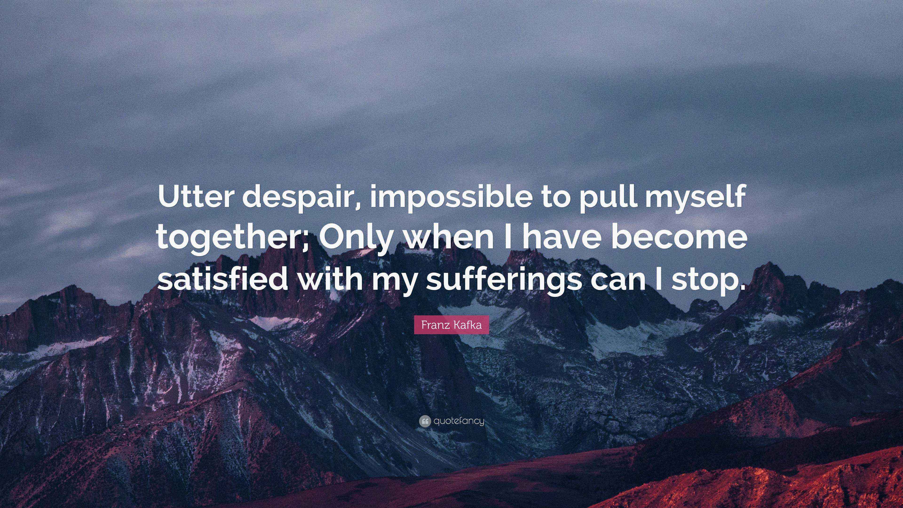 Franz Kafka Quote: “Utter despair, impossible to pull myself together ...