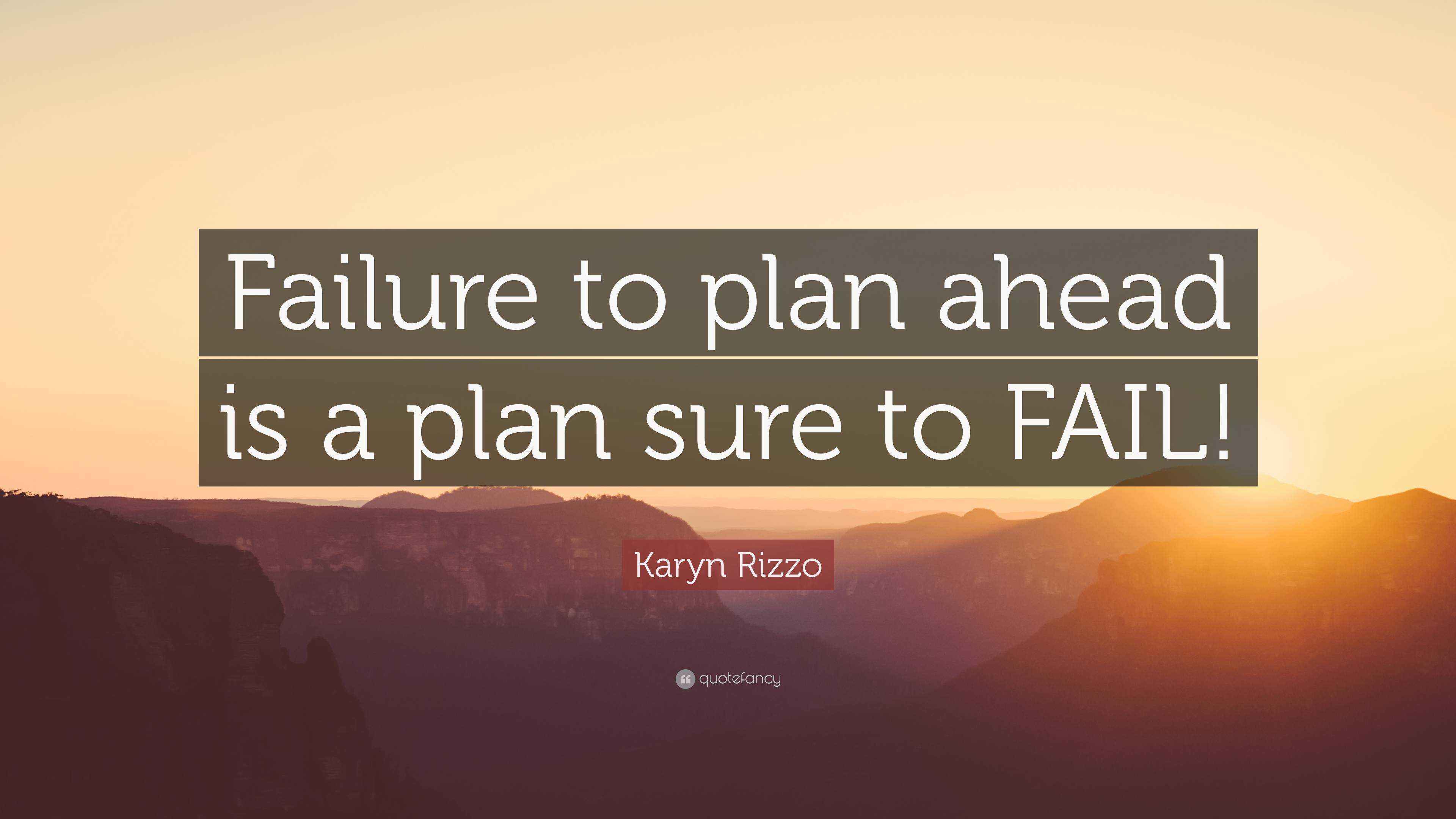 Karyn Rizzo Quote: “Failure to plan ahead is a plan sure to FAIL!”
