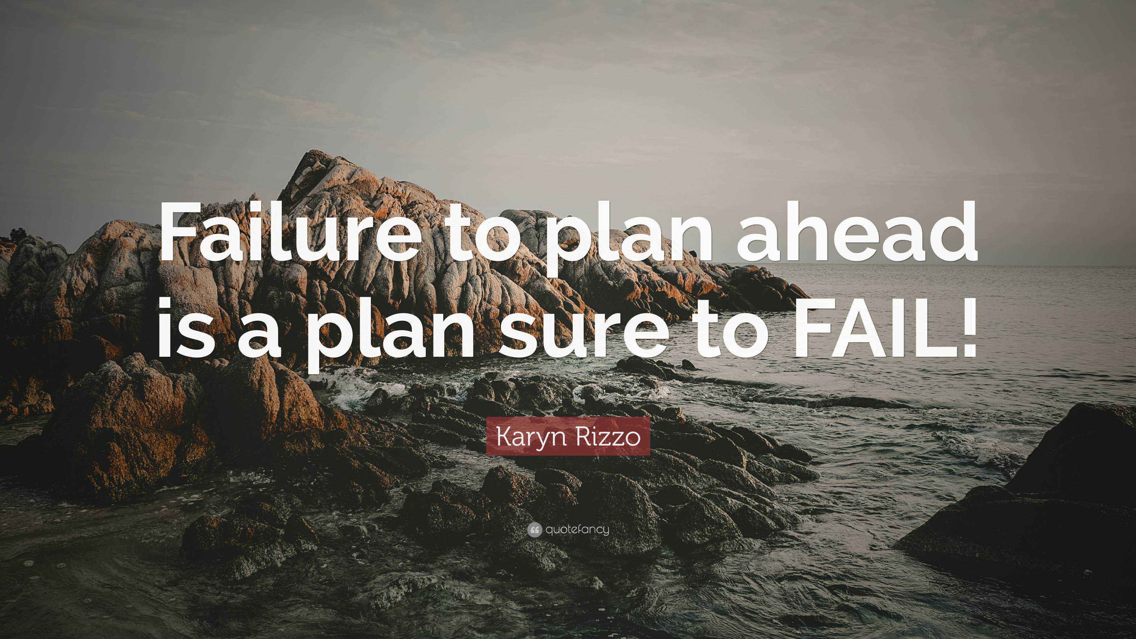Karyn Rizzo Quote: “Failure to plan ahead is a plan sure to FAIL!”