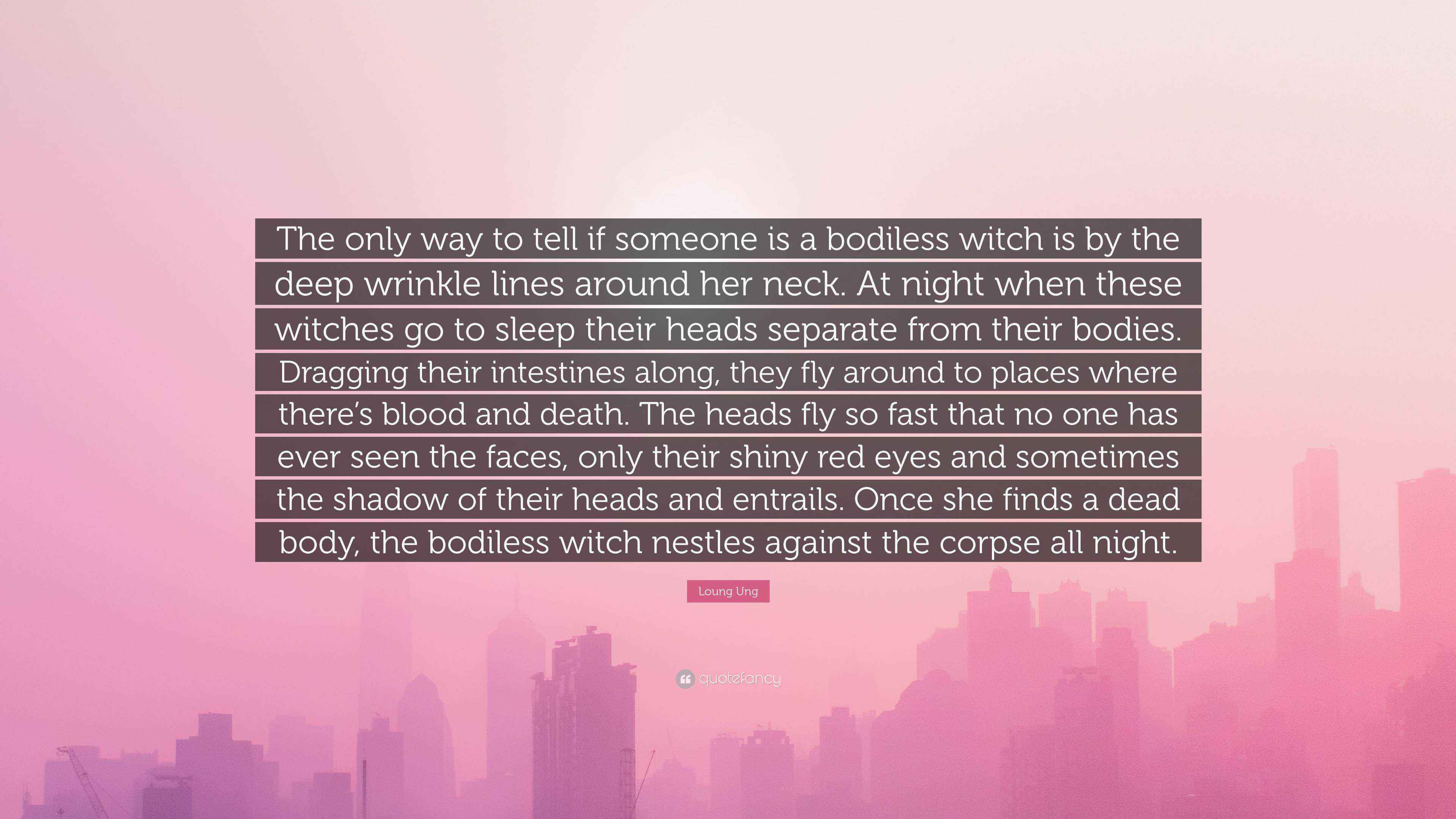Loung Ung Quote: “The only way to tell if someone is a bodiless witch ...