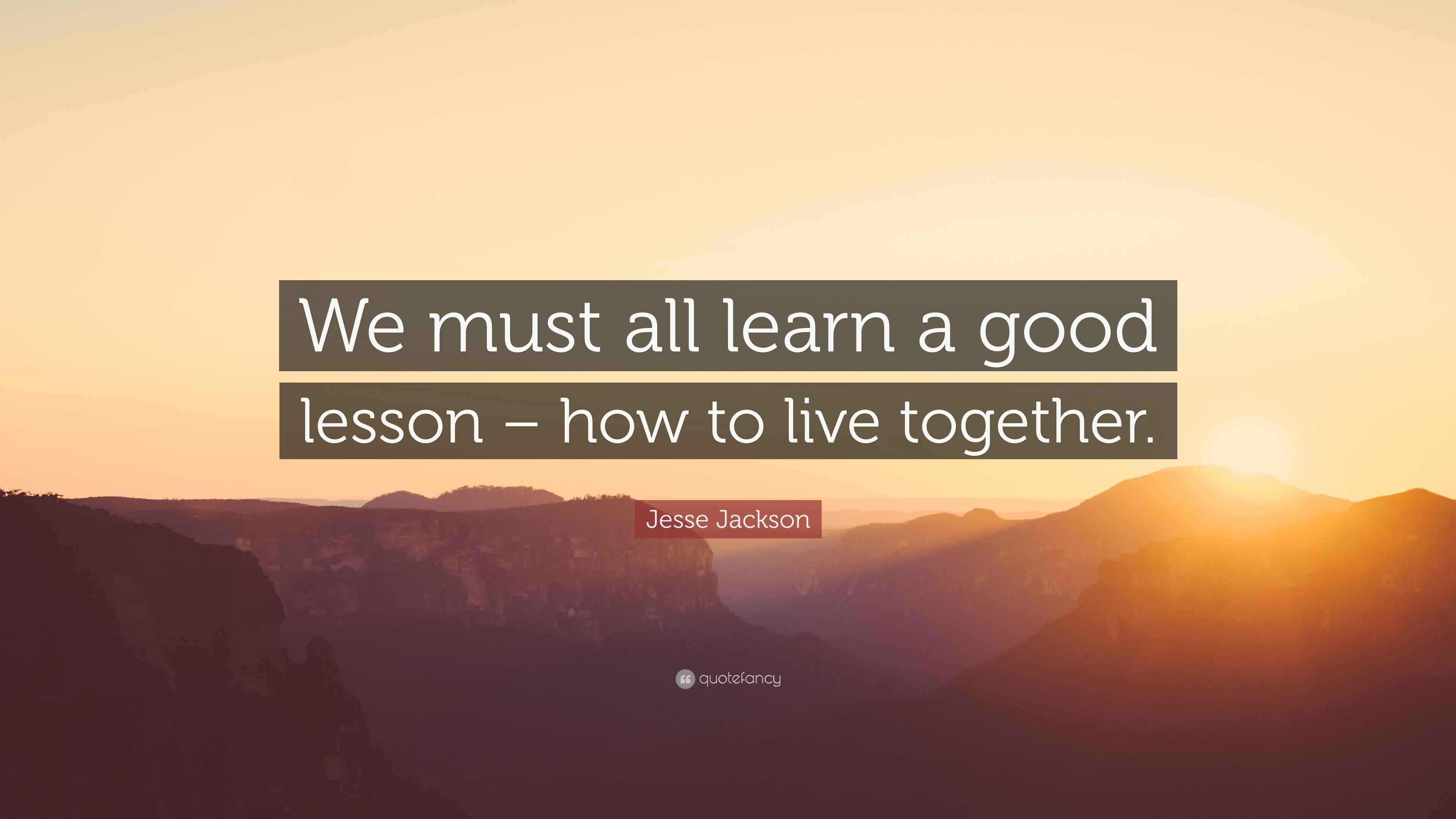 Jesse Jackson Quote: “We must all learn a good lesson – how to live ...