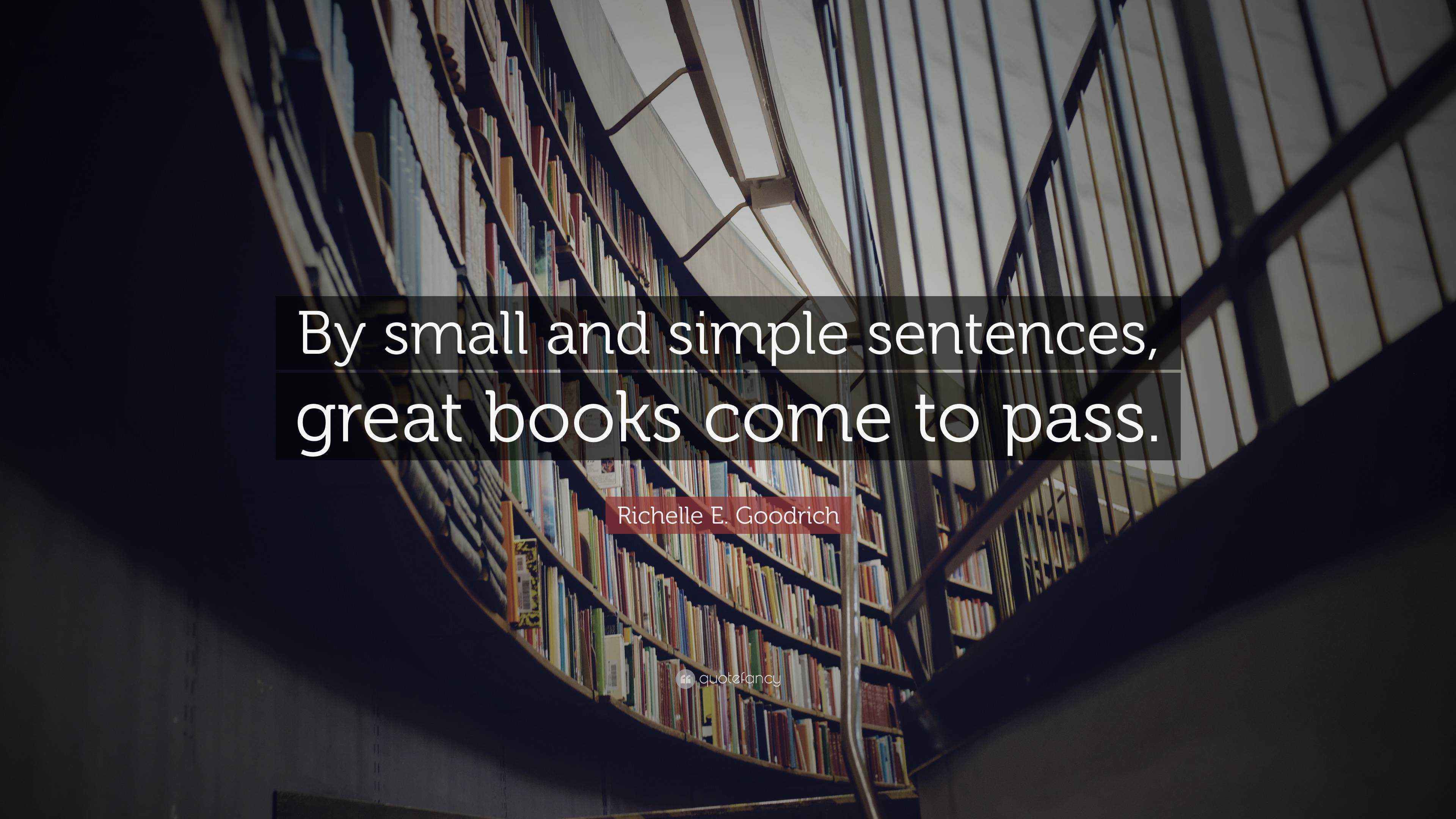 Richelle E. Goodrich Quote: “By small and simple sentences, great books ...