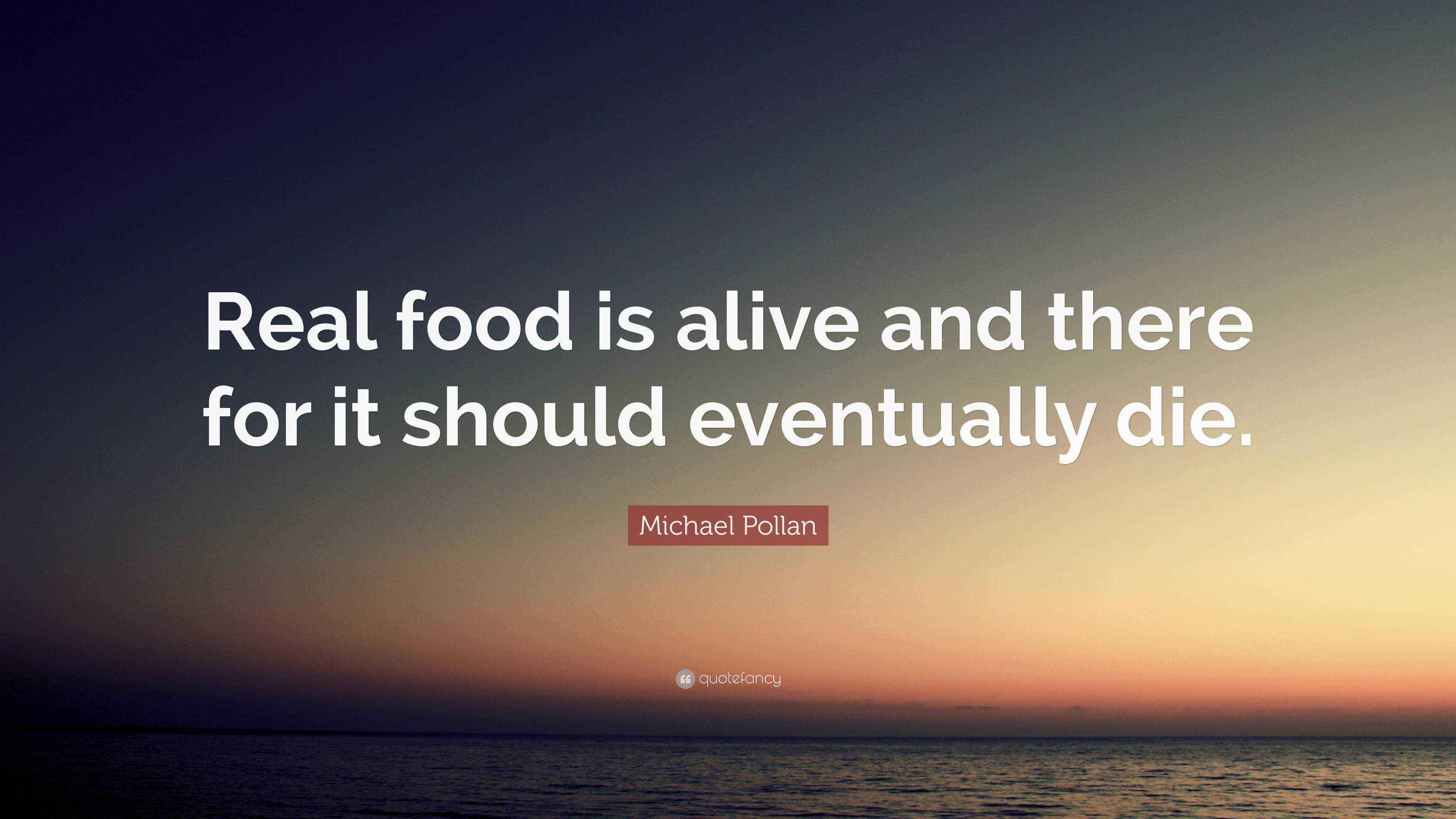 Michael Pollan Quote: “Real food is alive and there for it should ...