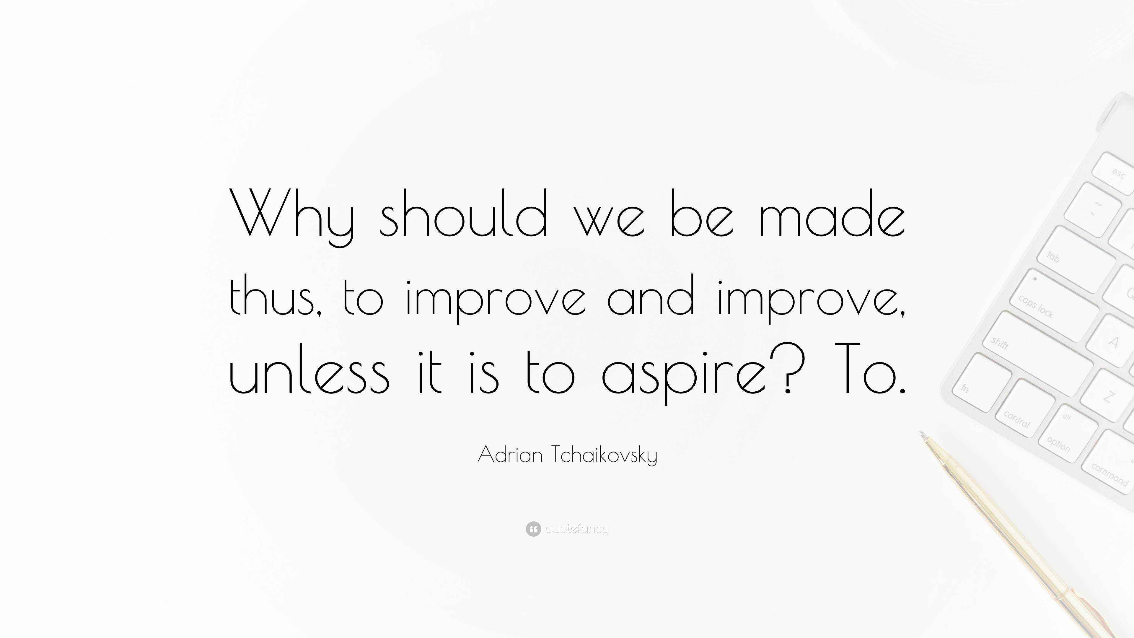 Adrian Tchaikovsky Quote: “Why should we be made thus, to improve and ...