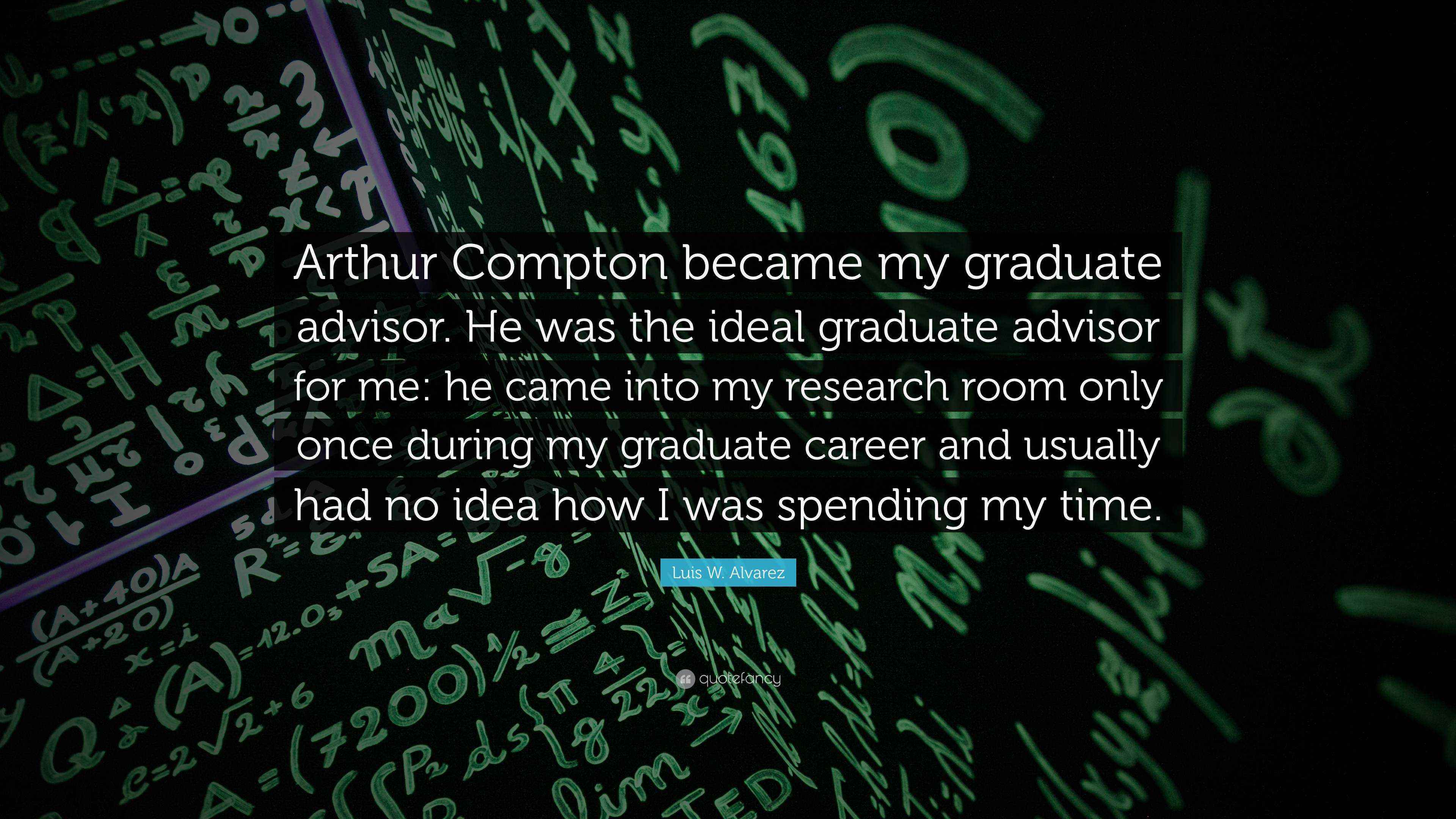 Luis W. Alvarez Quote: “Arthur Compton became my graduate advisor. He ...