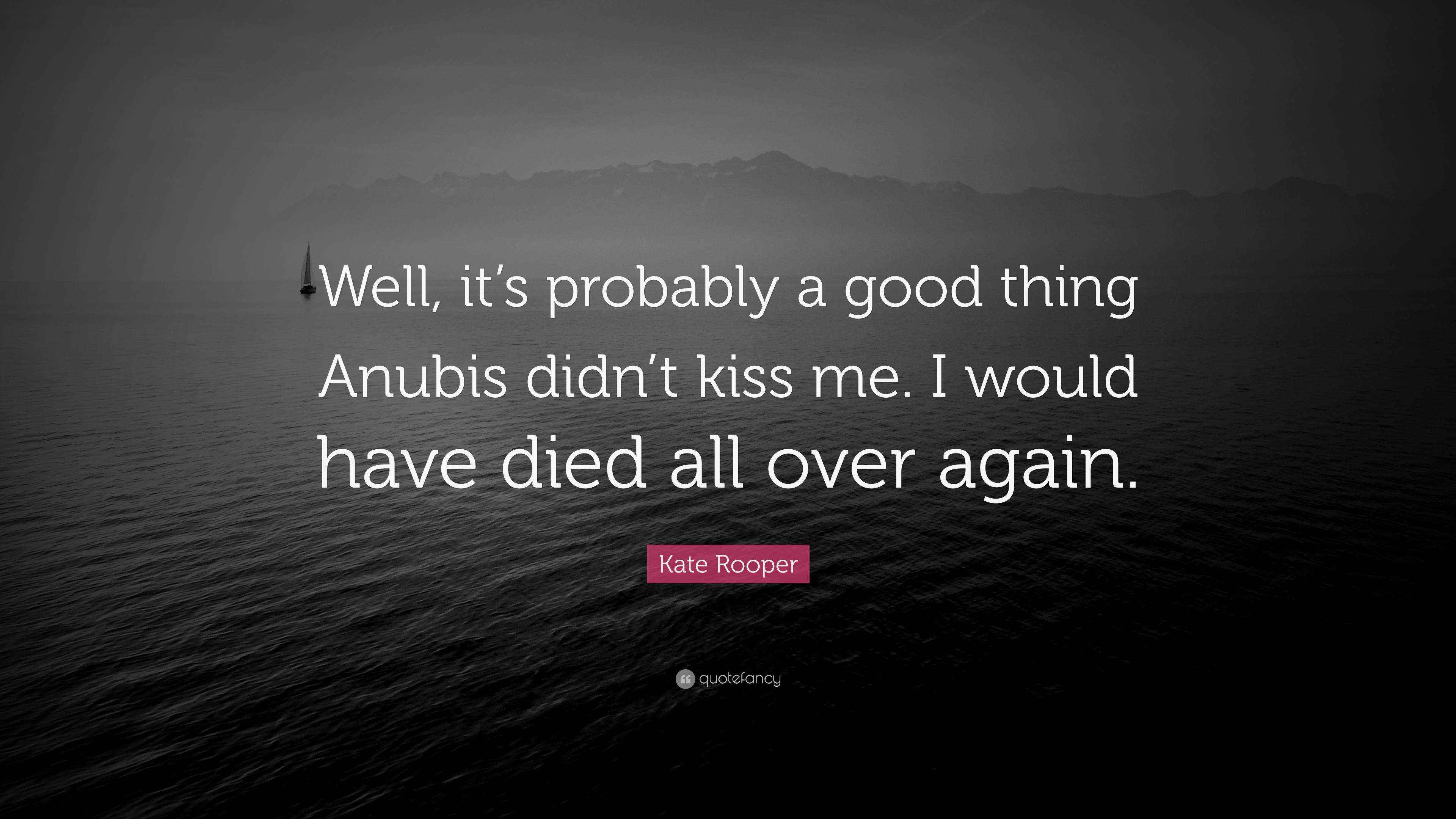 Kate Rooper Quote: “Well, it’s probably a good thing Anubis didn’t kiss ...