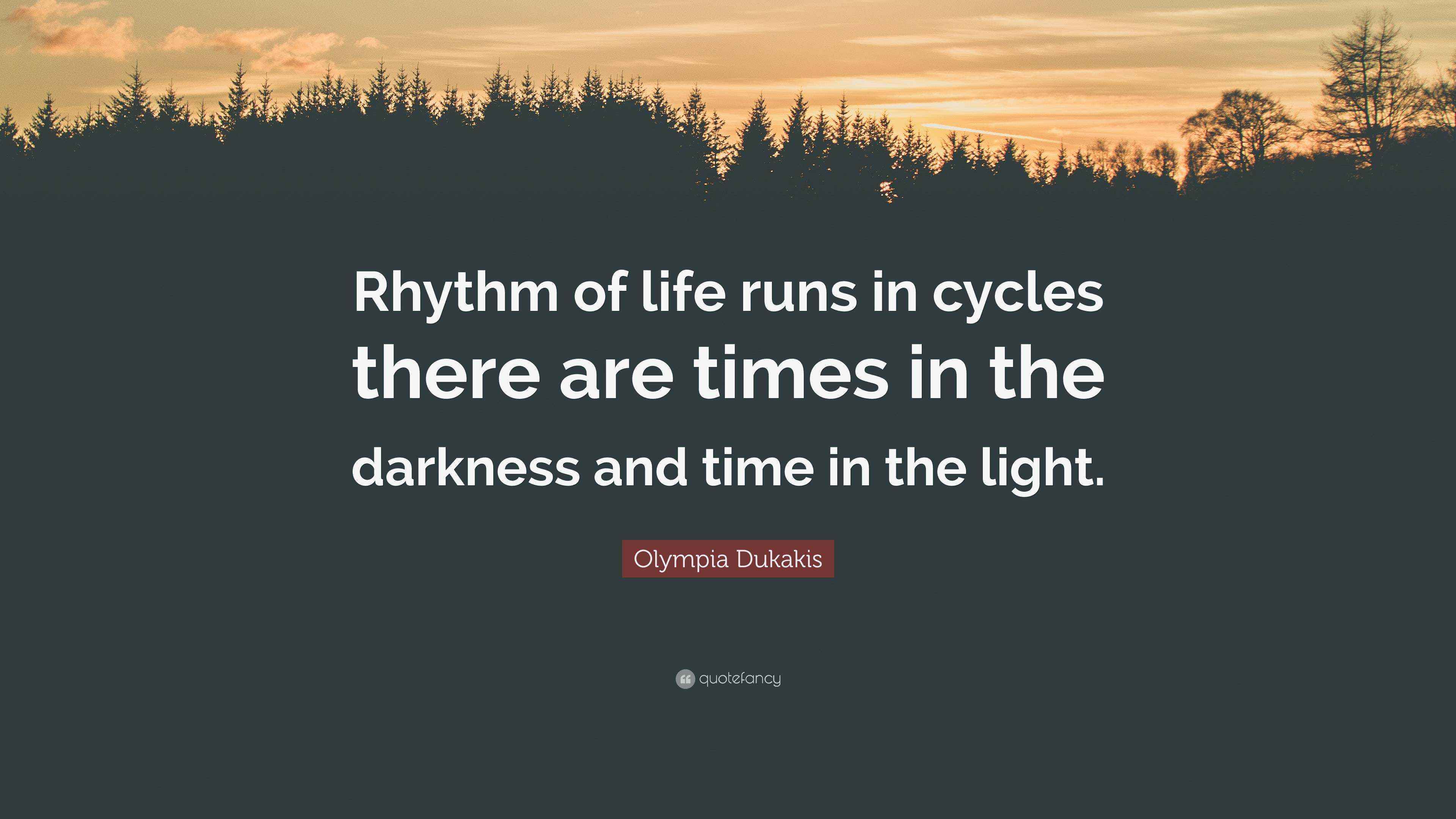 Olympia Dukakis Quote: “Rhythm of life runs in cycles there are times ...