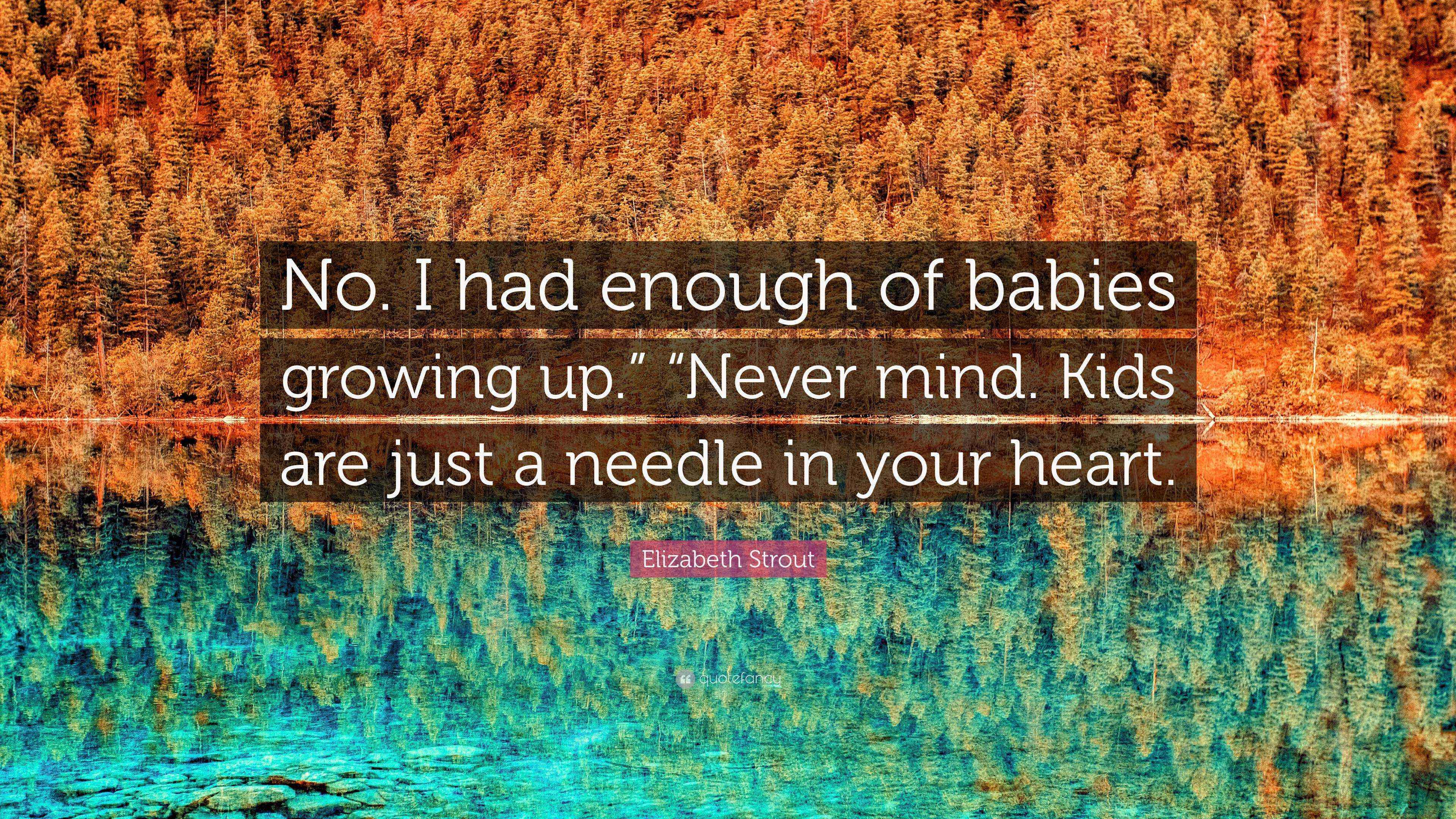 Elizabeth Strout Quote: “No. I had enough of babies growing up.” “Never ...