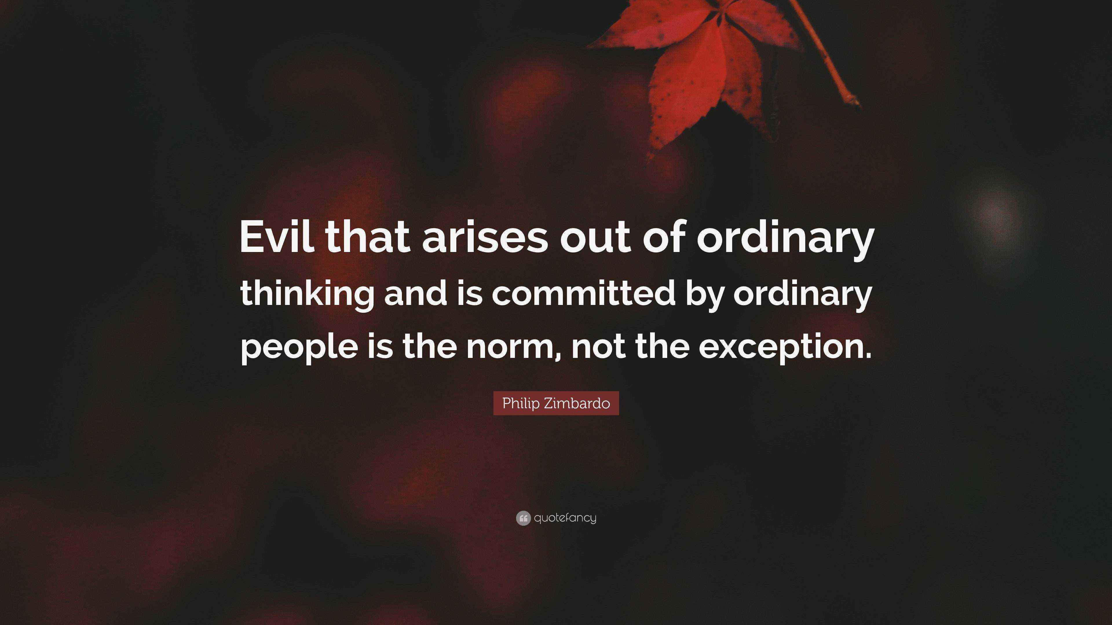 Philip Zimbardo Quote: “Evil that arises out of ordinary thinking and ...