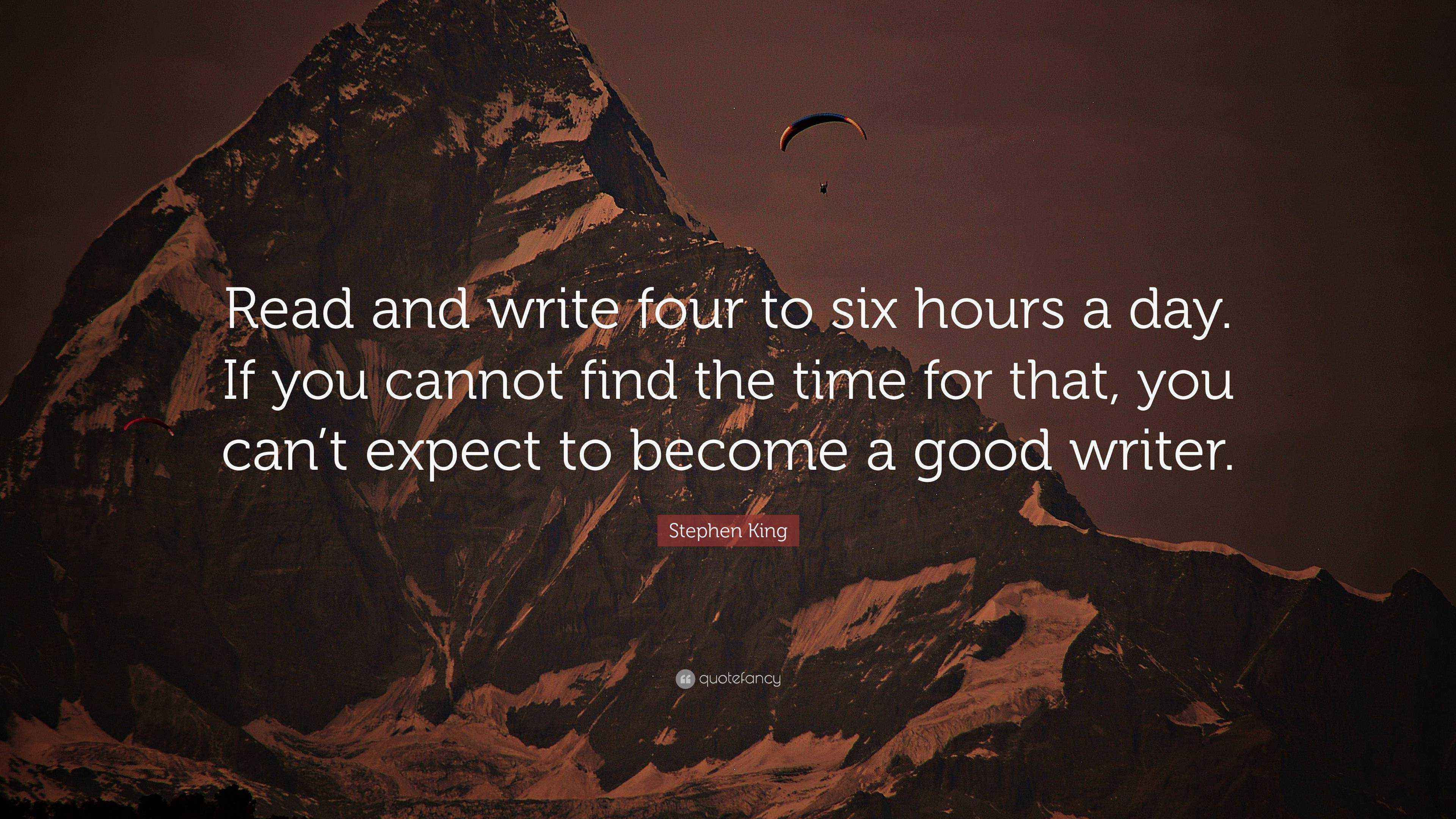 Stephen King Quote: “Read and write four to six hours a day. If you ...
