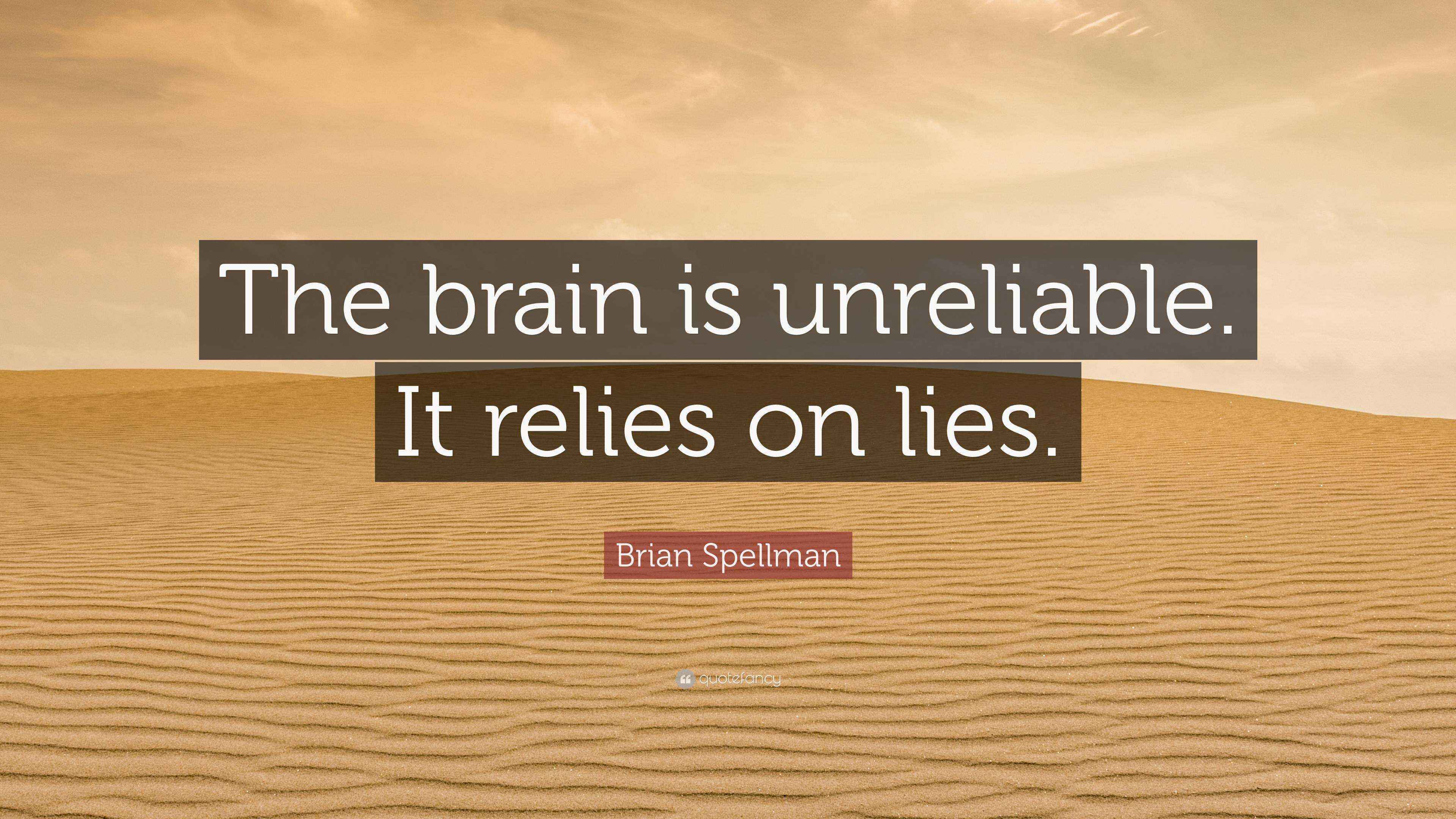 Brian Spellman Quote: “The brain is unreliable. It relies on lies.”