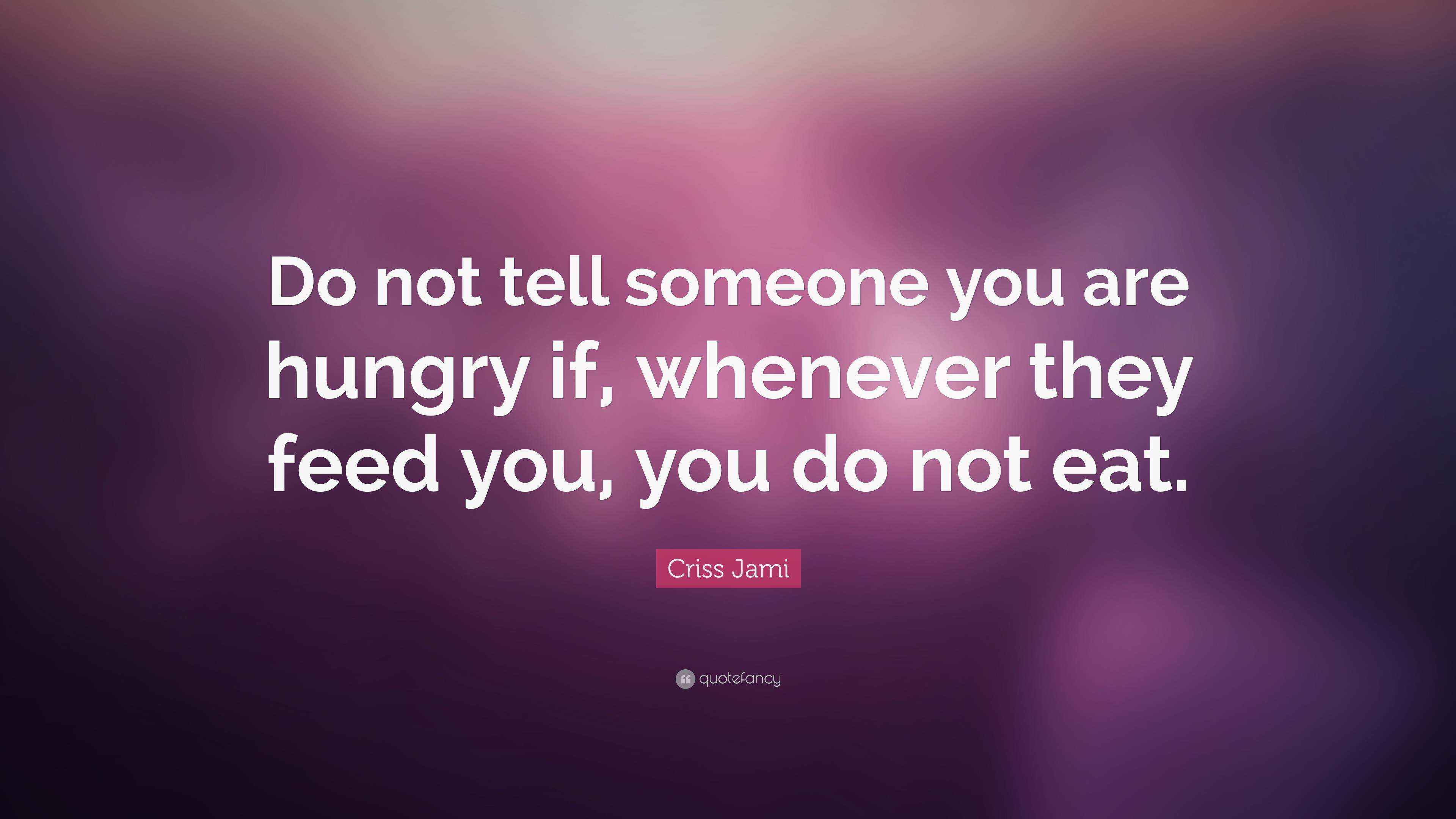 Criss Jami Quote: “Do not tell someone you are hungry if, whenever they ...