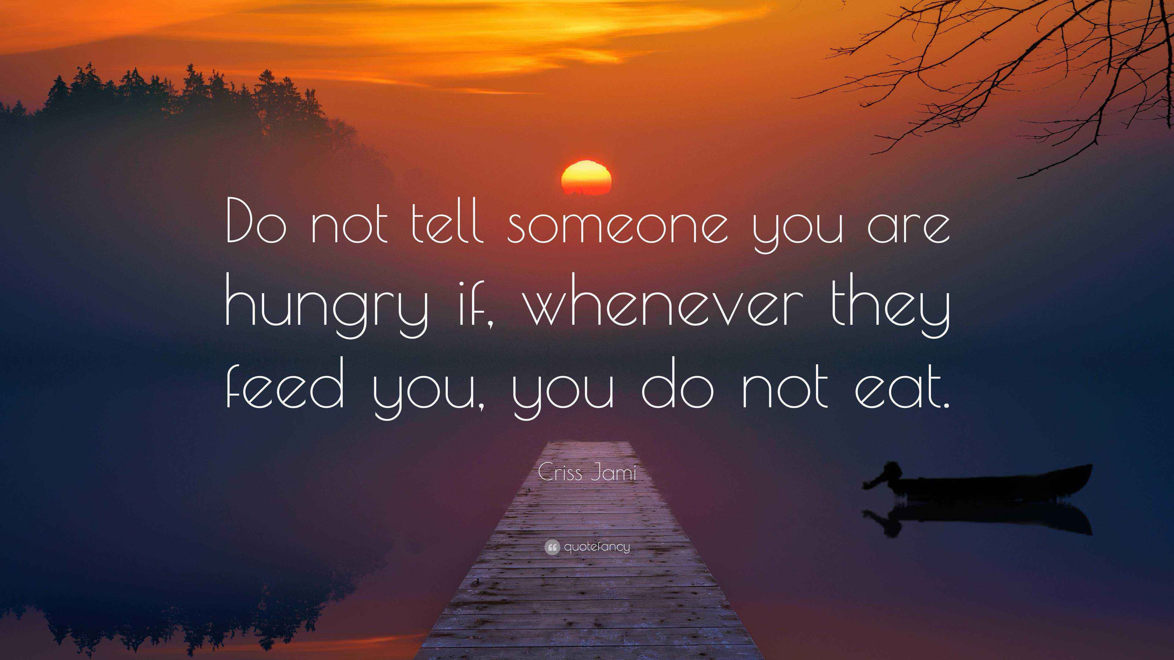 Criss Jami Quote: “Do not tell someone you are hungry if, whenever they ...