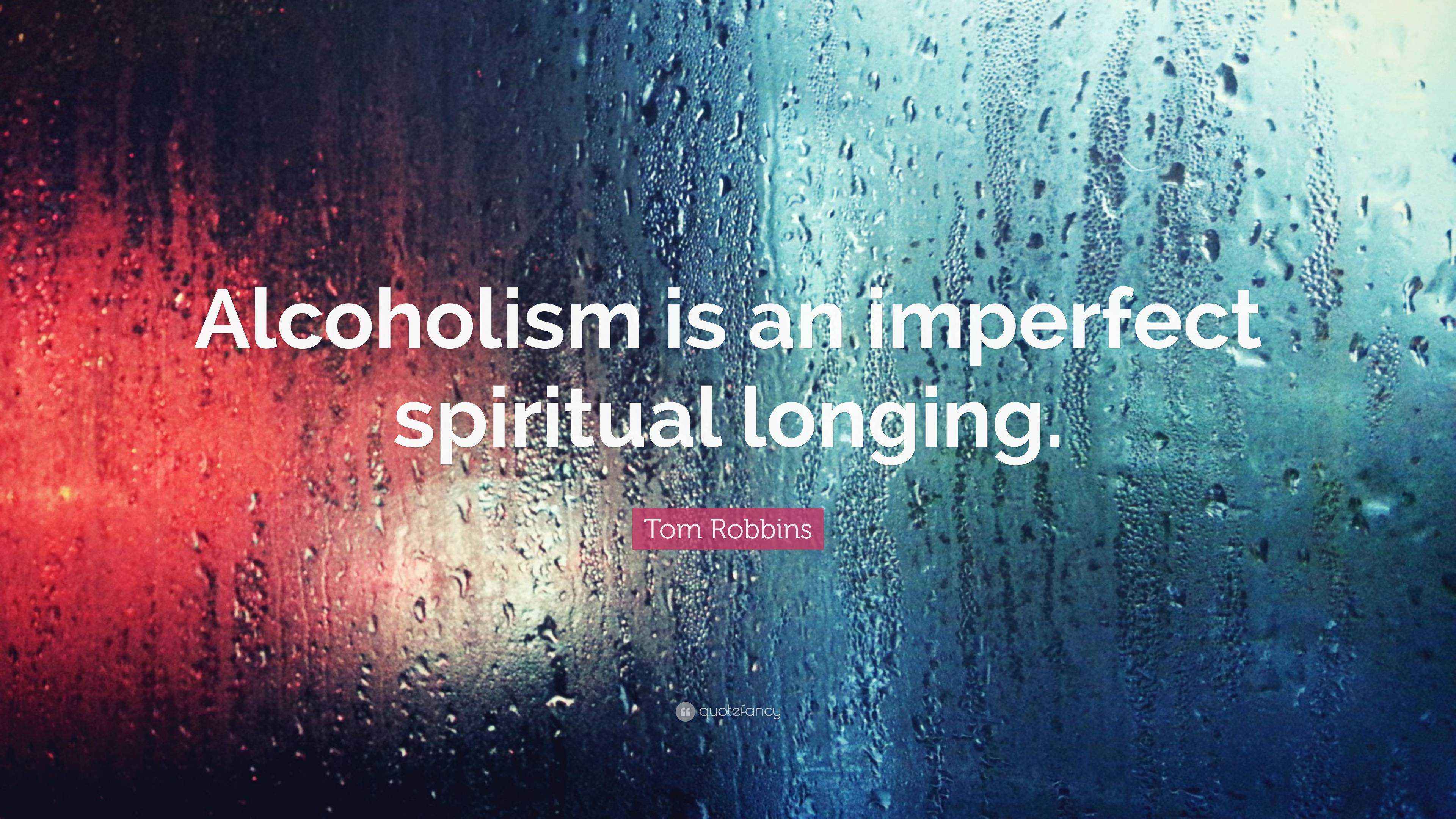 Tom Robbins Quote: “Alcoholism is an imperfect spiritual longing.”