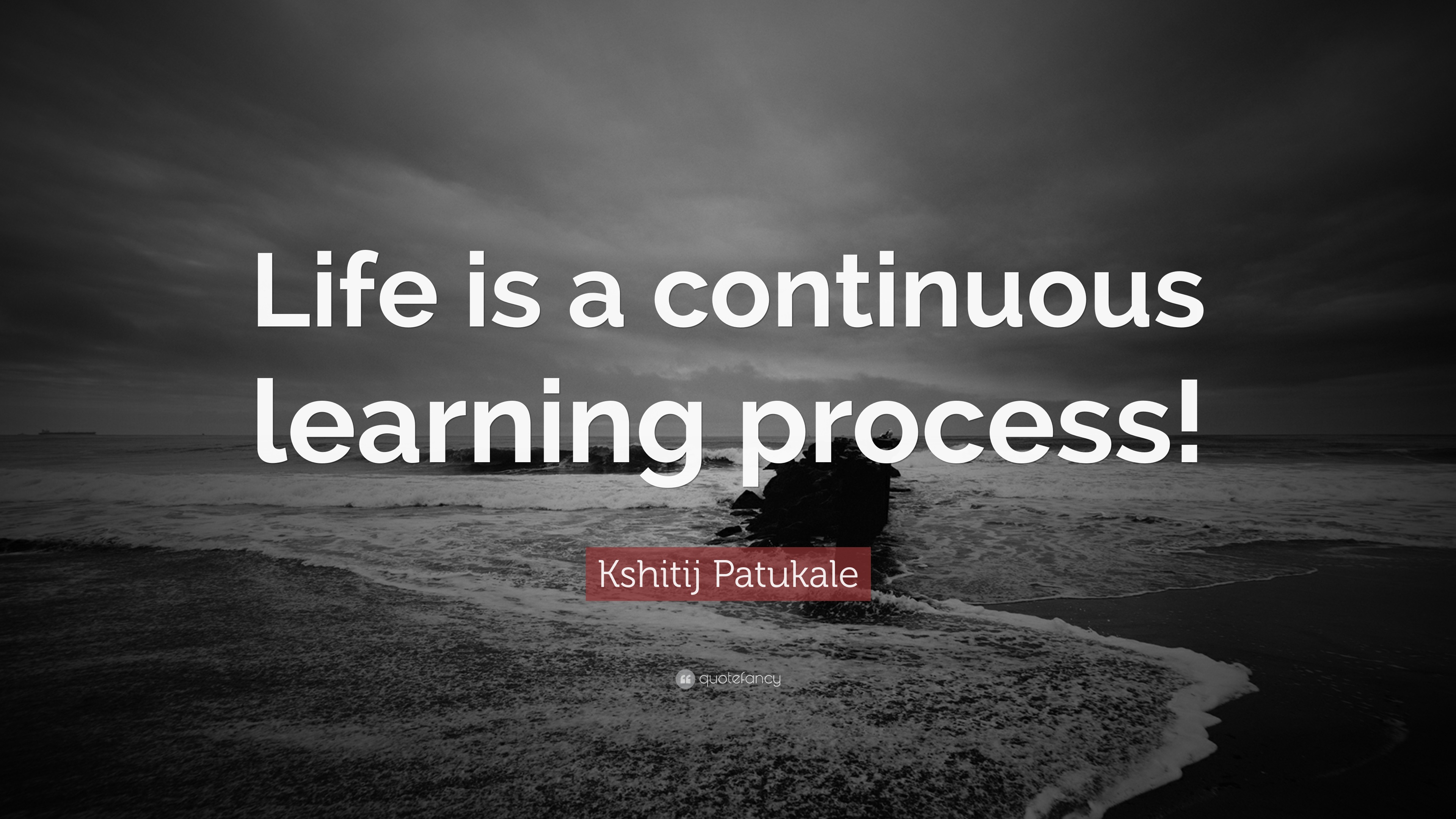 Kshitij Patukale Quote: “Life is a continuous learning process!”