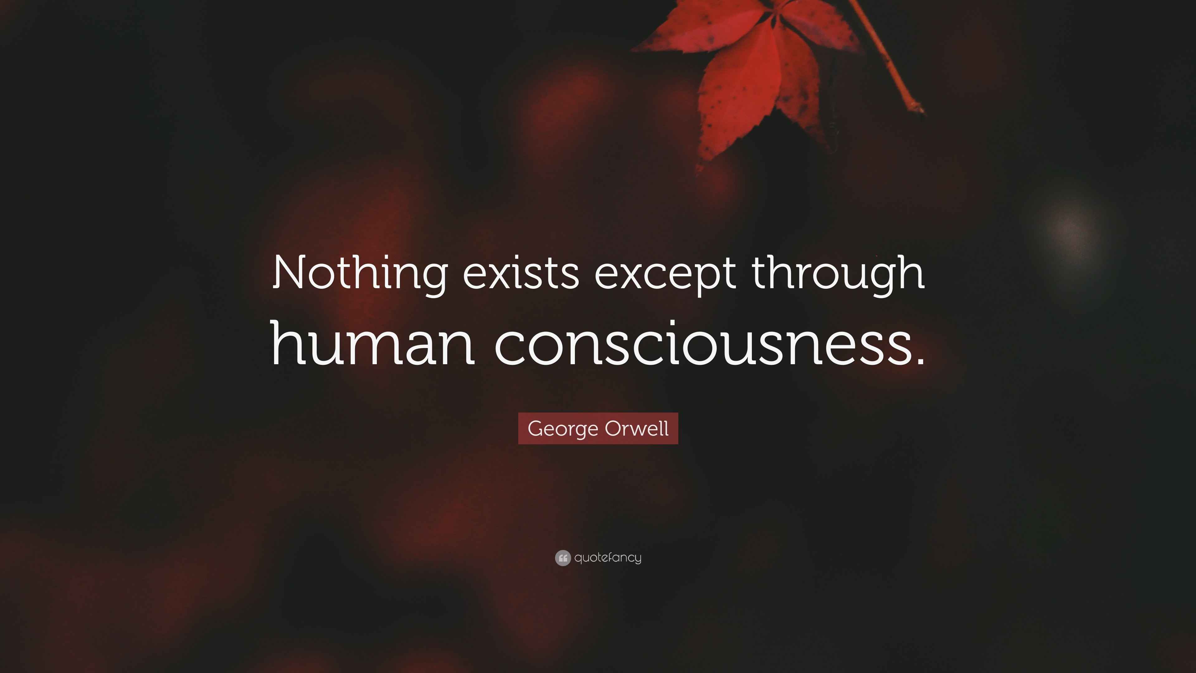George Orwell Quote: “Nothing exists except through human consciousness.”