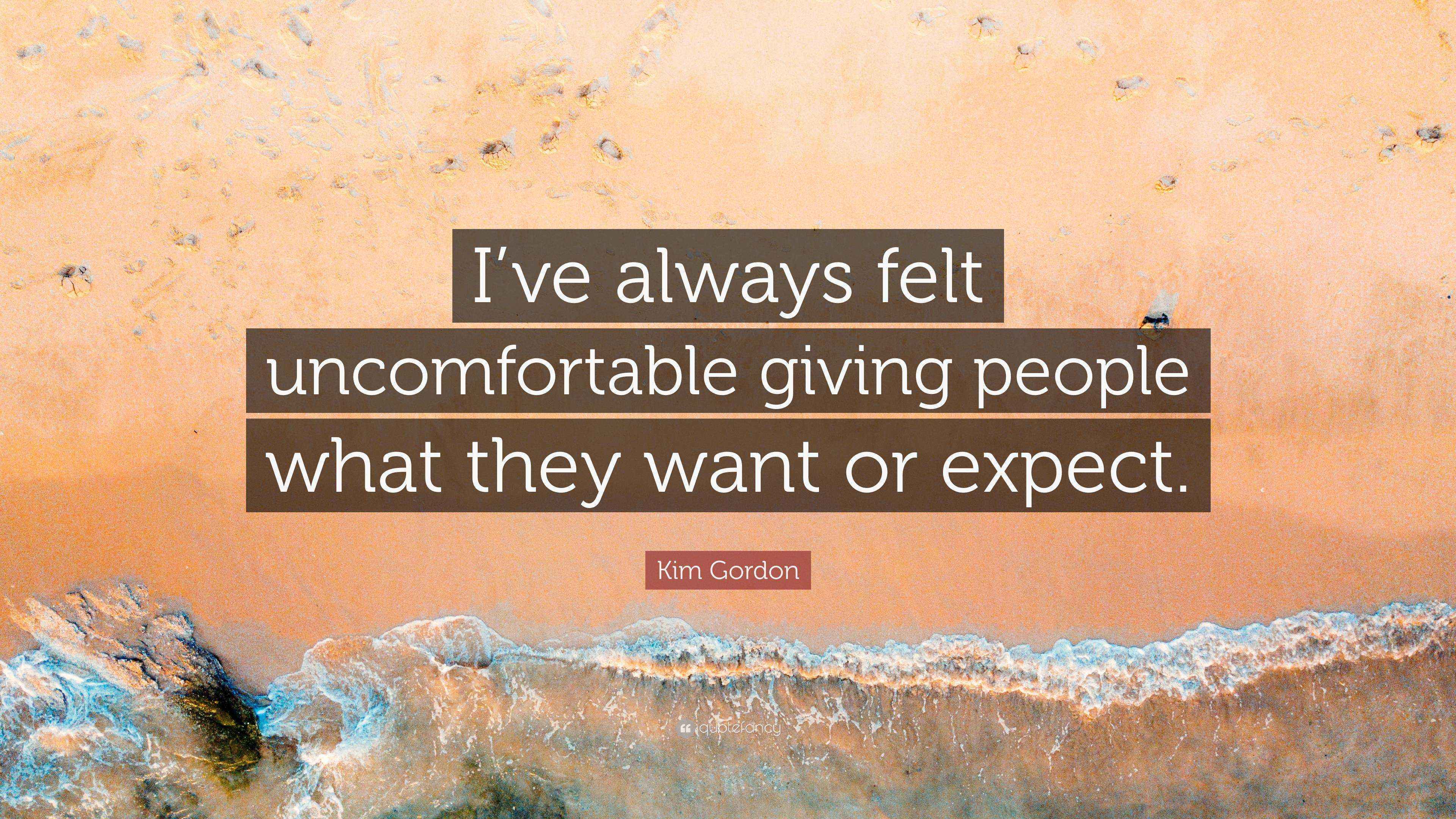 Kim Gordon Quote: “I’ve always felt uncomfortable giving people what ...