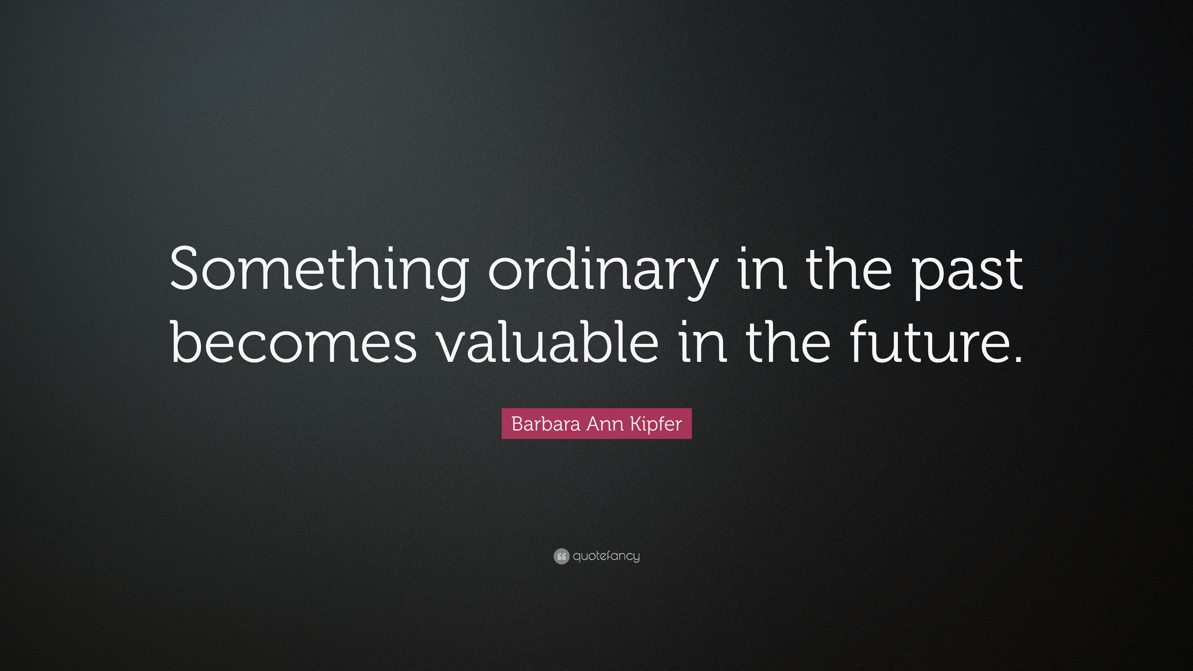 Barbara Ann Kipfer Quote: “Something ordinary in the past becomes ...