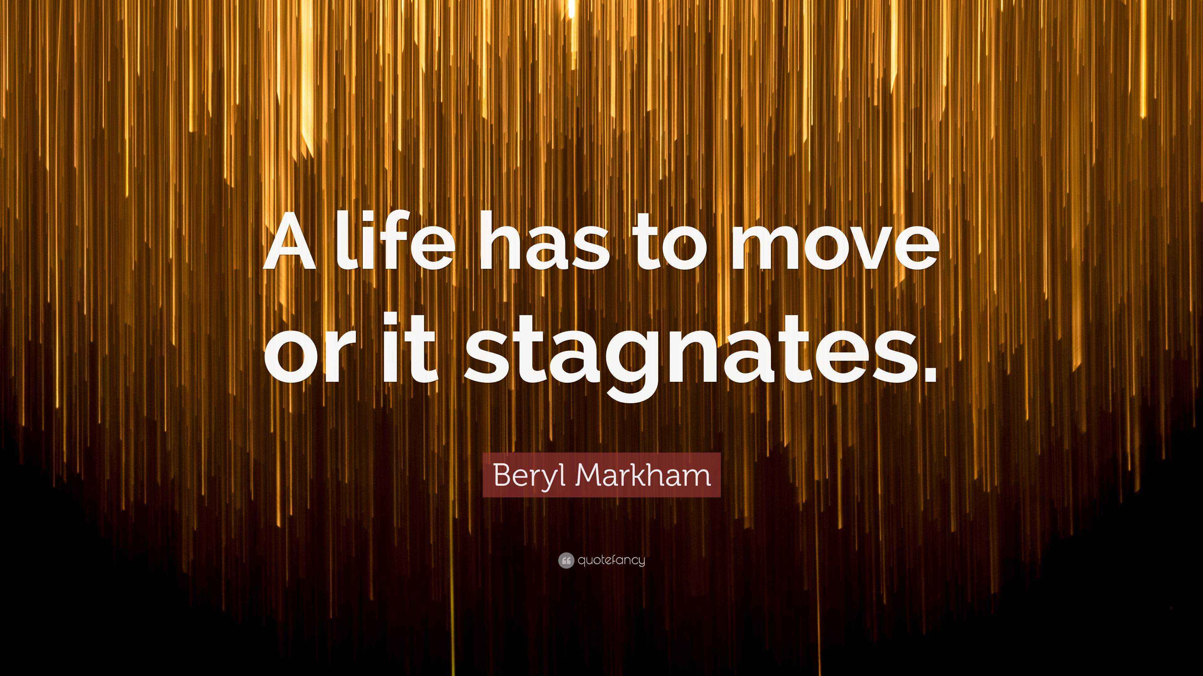 Beryl Markham Quote: “A life has to move or it stagnates.”