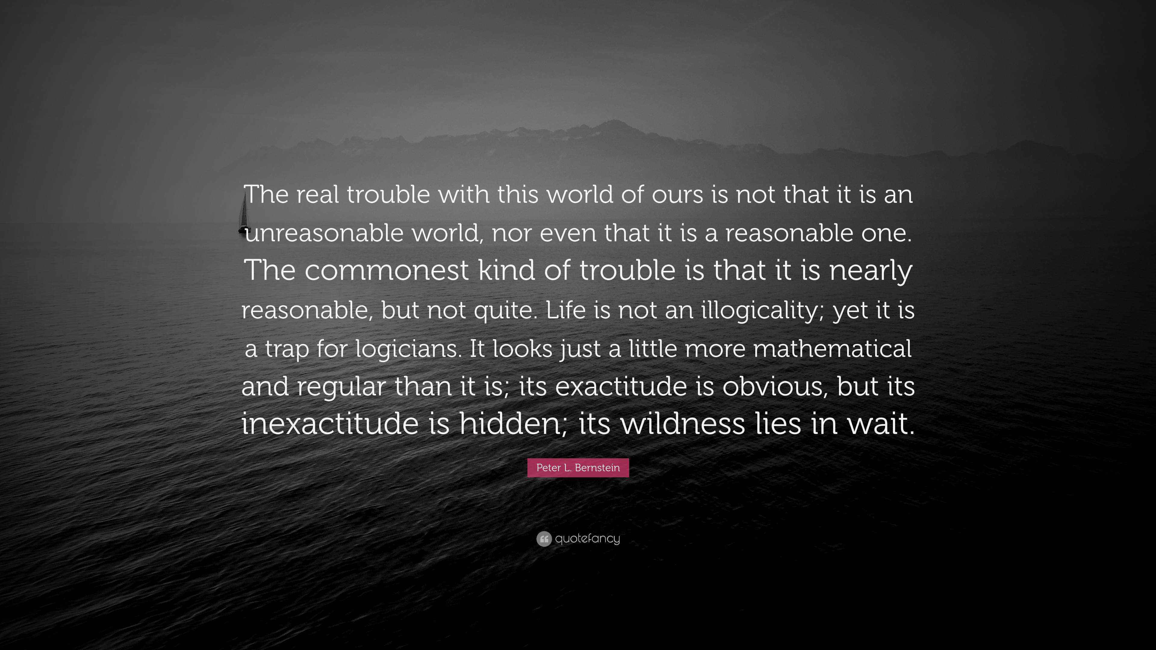 Peter L. Bernstein Quote: “The real trouble with this world of ours is ...