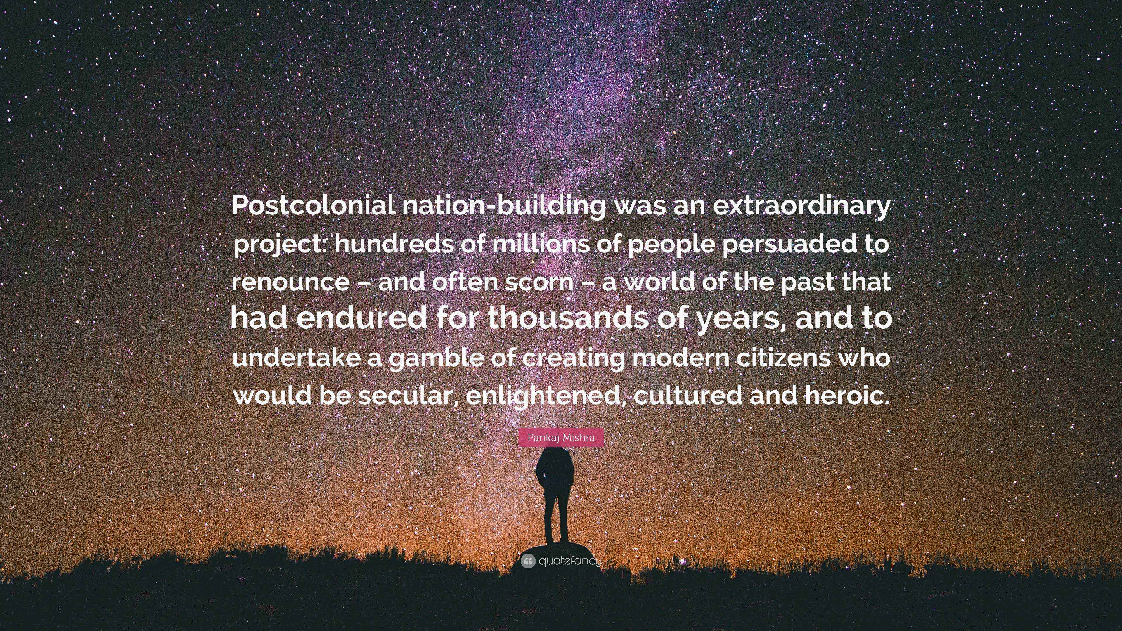 Pankaj Mishra Quote: “Postcolonial nation-building was an extraordinary ...