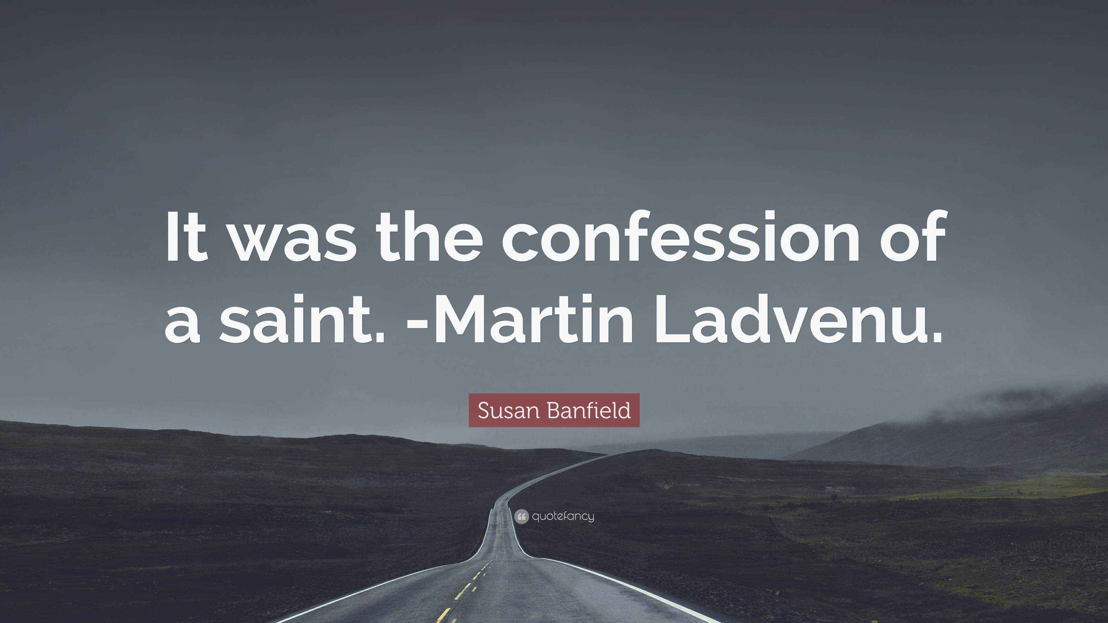 Susan Banfield Quote: “It was the confession of a saint. -Martin Ladvenu.”