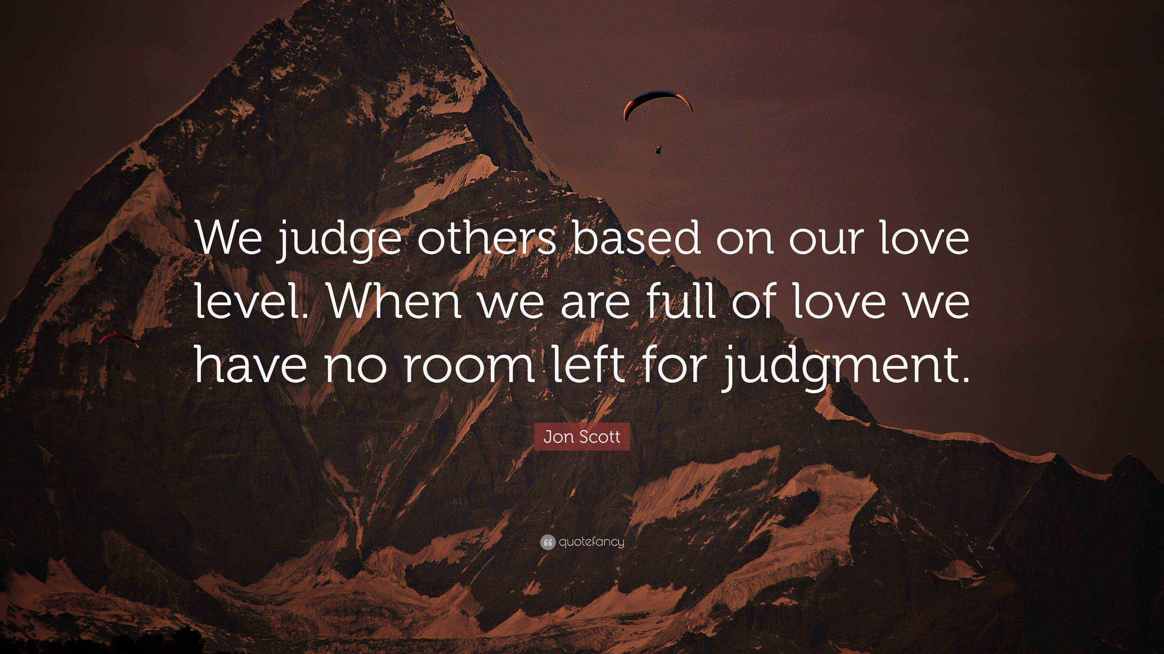 Jon Scott Quote: “We judge others based on our love level. When we are ...