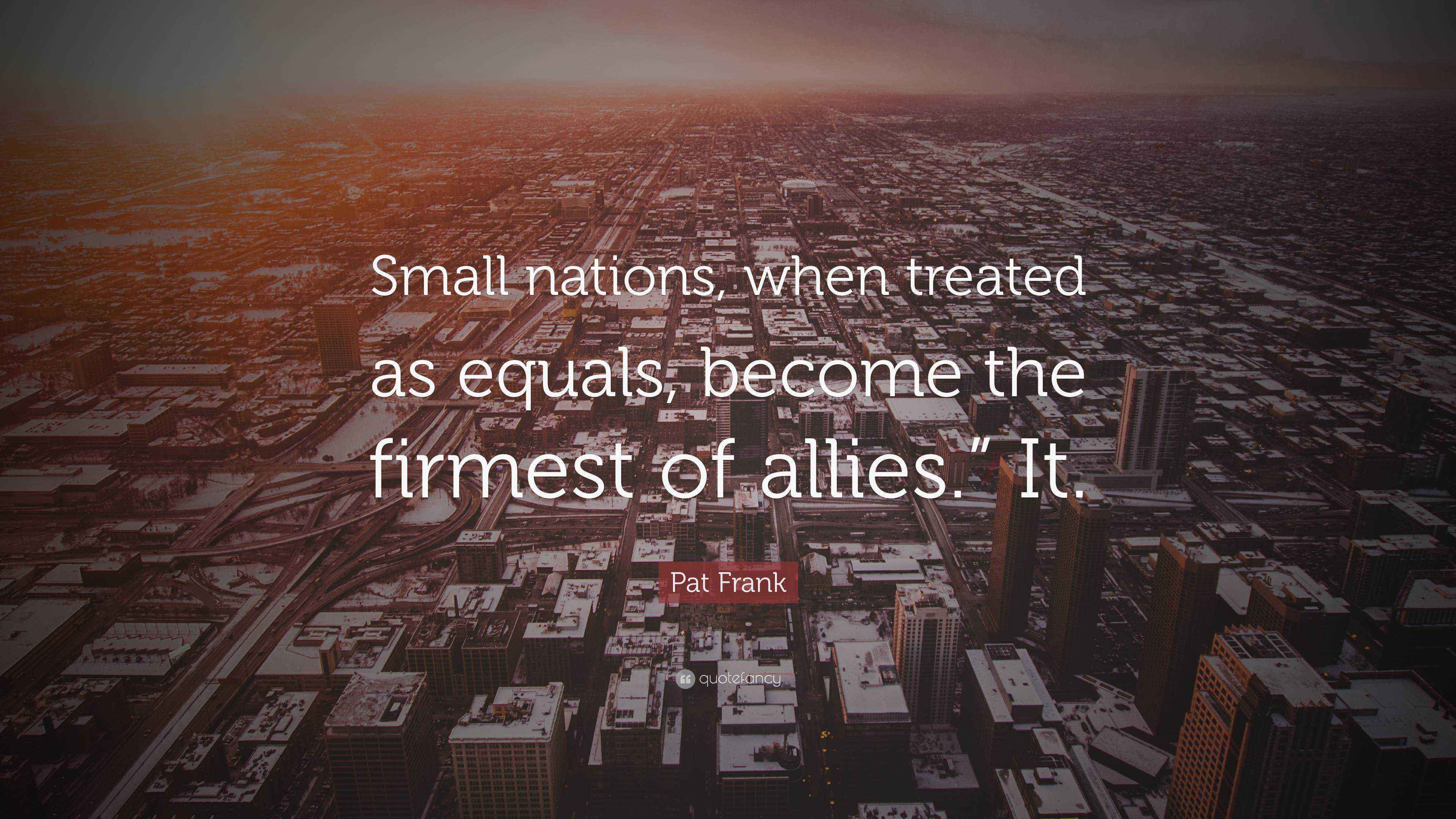 Pat Frank Quote: “Small nations, when treated as equals, become the ...