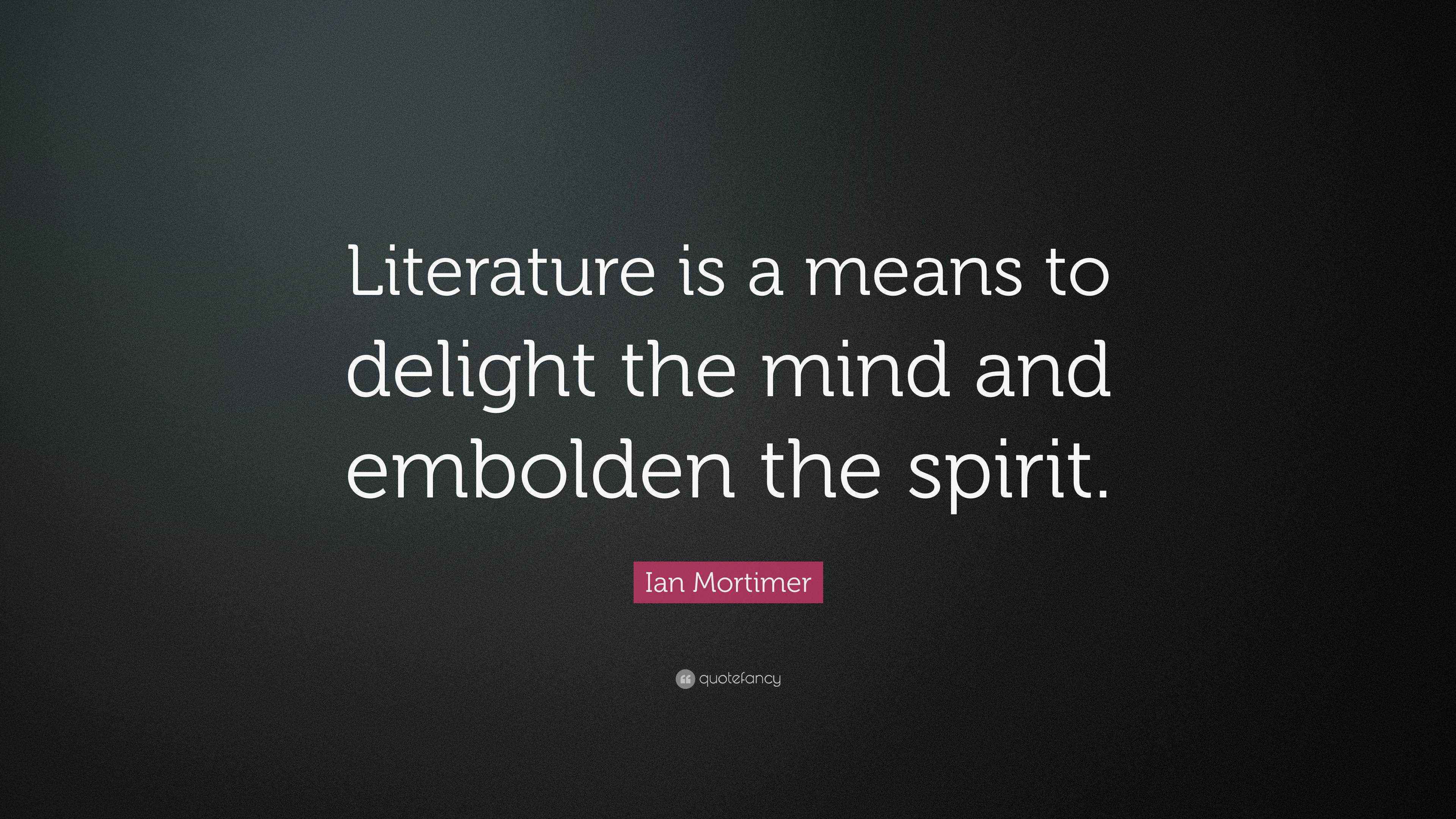 Ian Mortimer Quote: “Literature is a means to delight the mind and ...