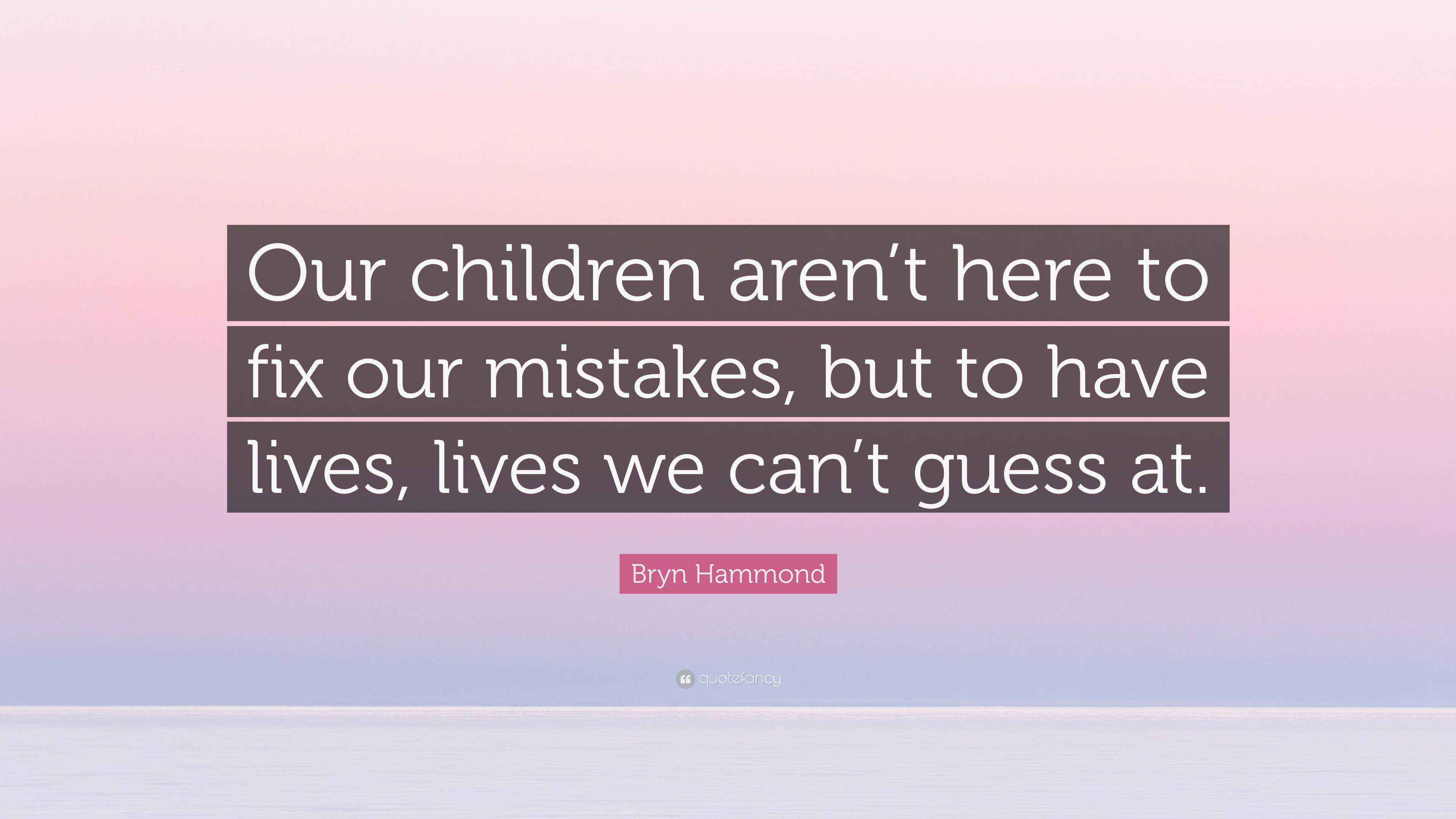 Bryn Hammond Quote: “Our children aren’t here to fix our mistakes, but ...