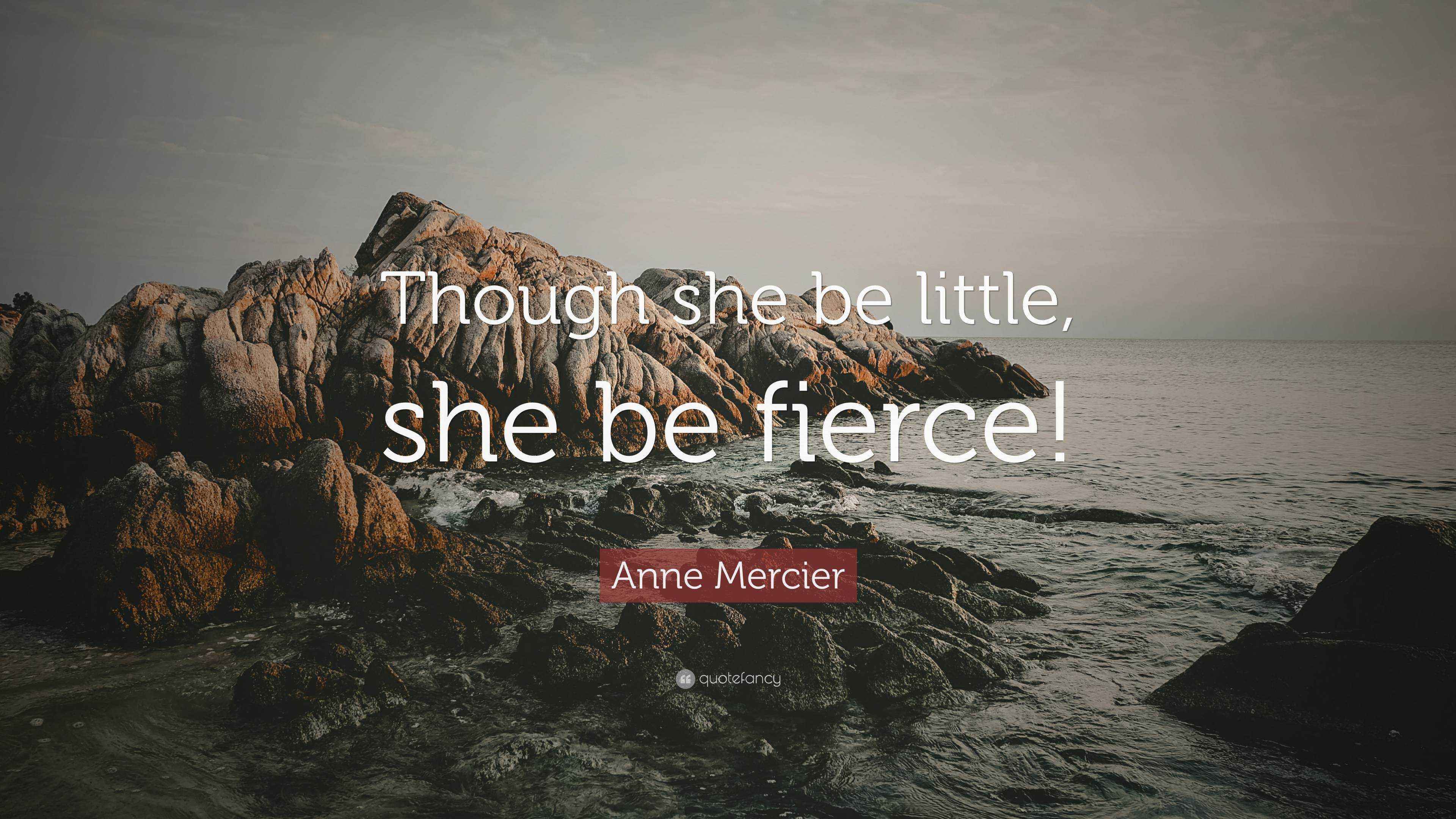 Anne Mercier Quote: “Though she be little, she be fierce!”