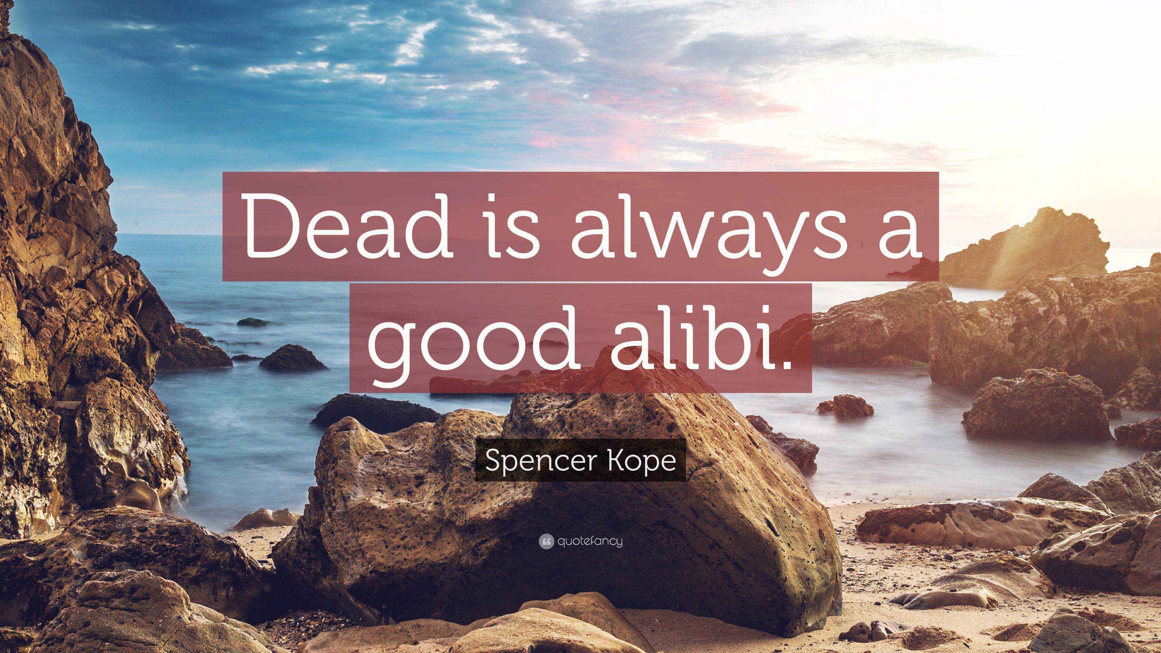 Spencer Kope Quote: “Dead is always a good alibi.”