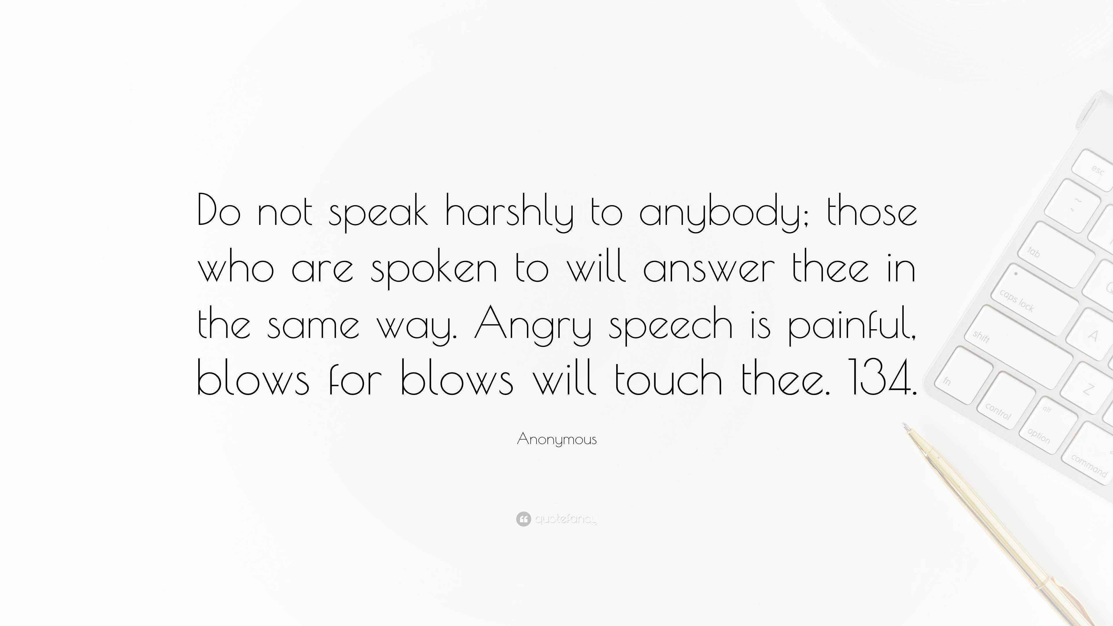 Anonymous Quote: “Do not speak harshly to anybody; those who are spoken ...