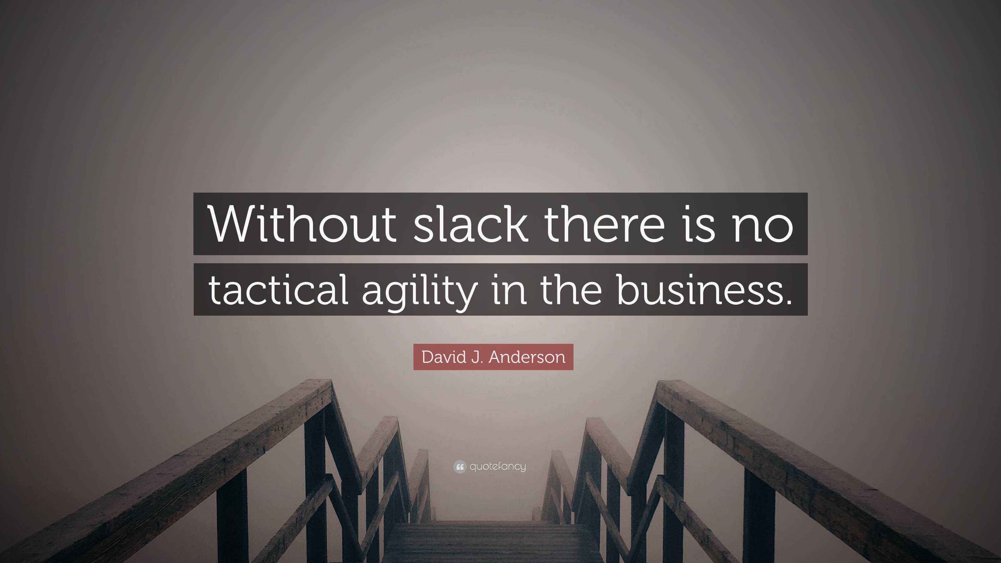 David J. Anderson Quote: “Without slack there is no tactical agility in ...