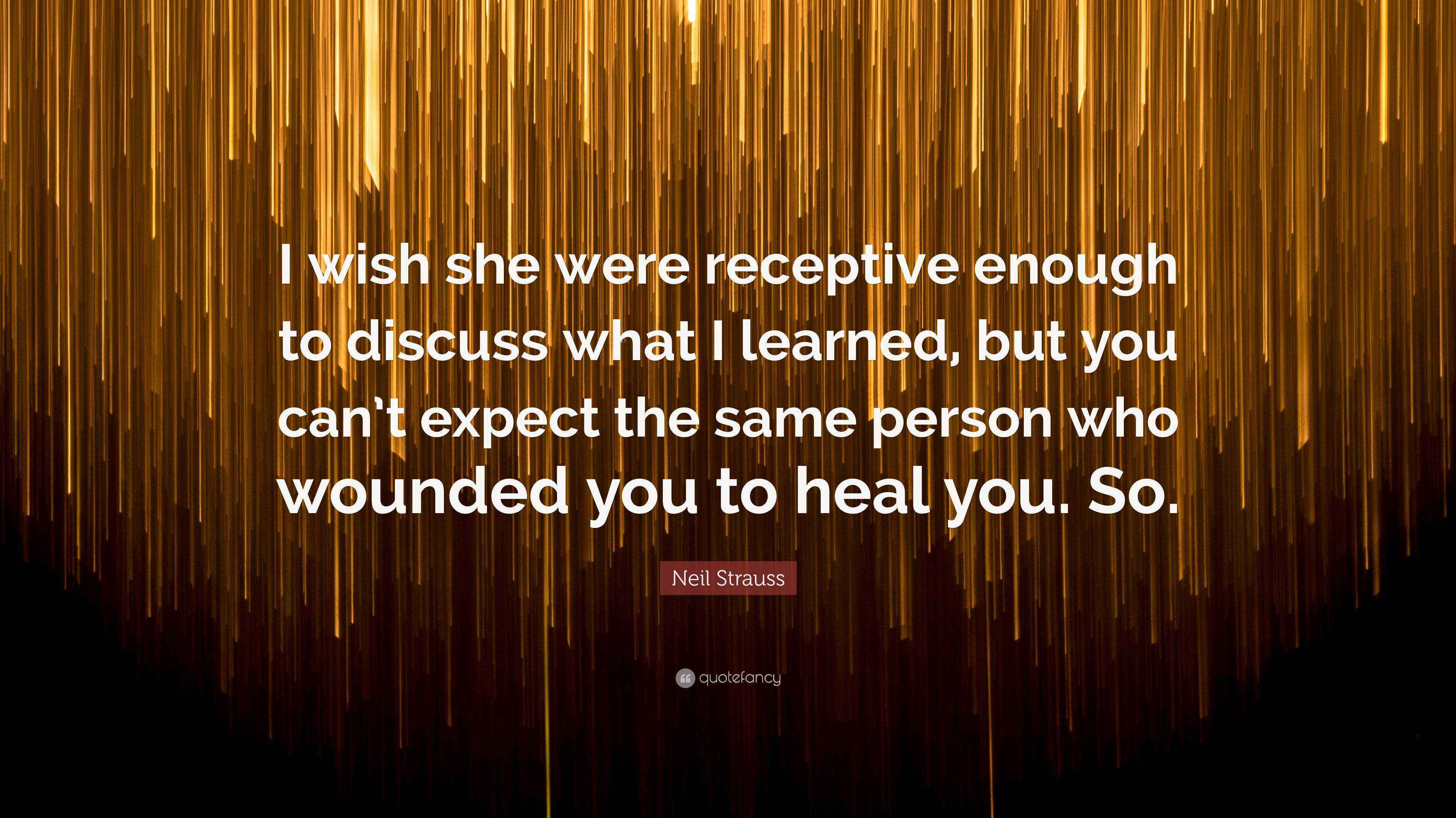 Neil Strauss Quote: “I wish she were receptive enough to discuss what I ...