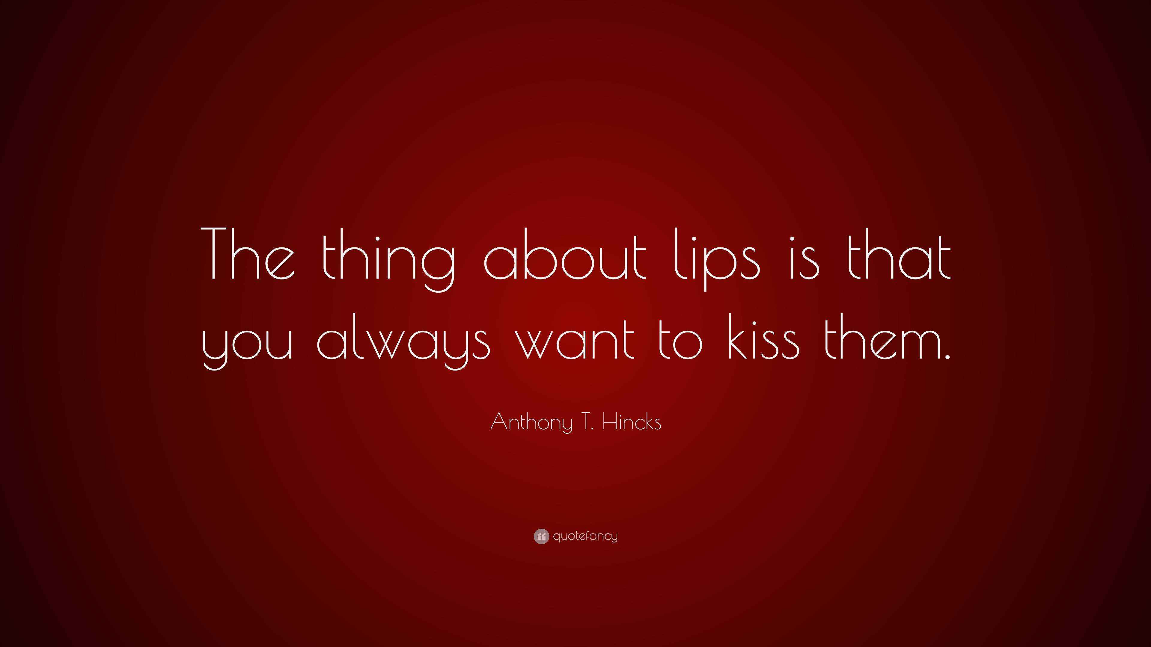 Anthony T. Hincks Quote: “The thing about lips is that you always want ...