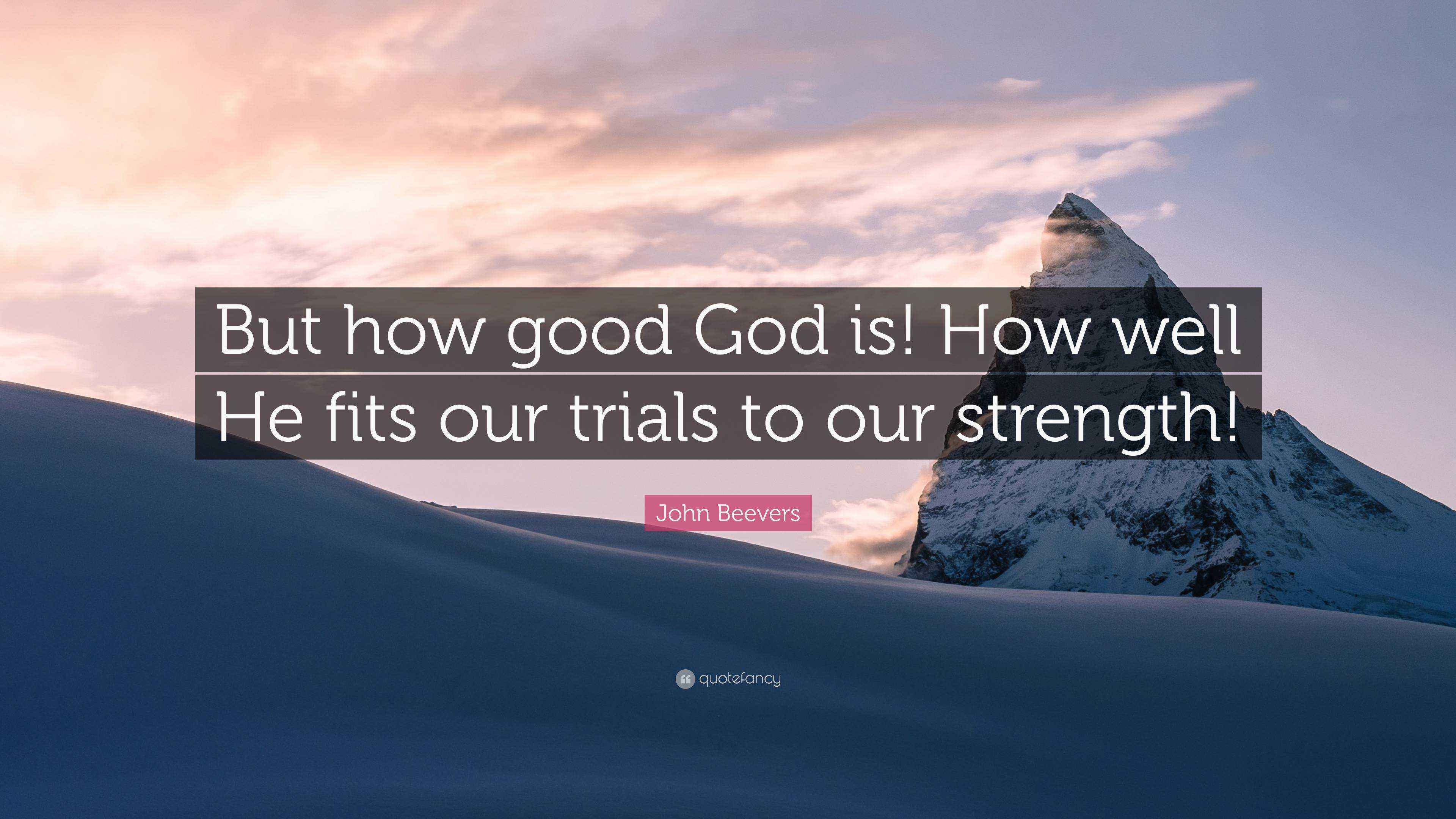 John Beevers Quote: “But how good God is! How well He fits our trials ...