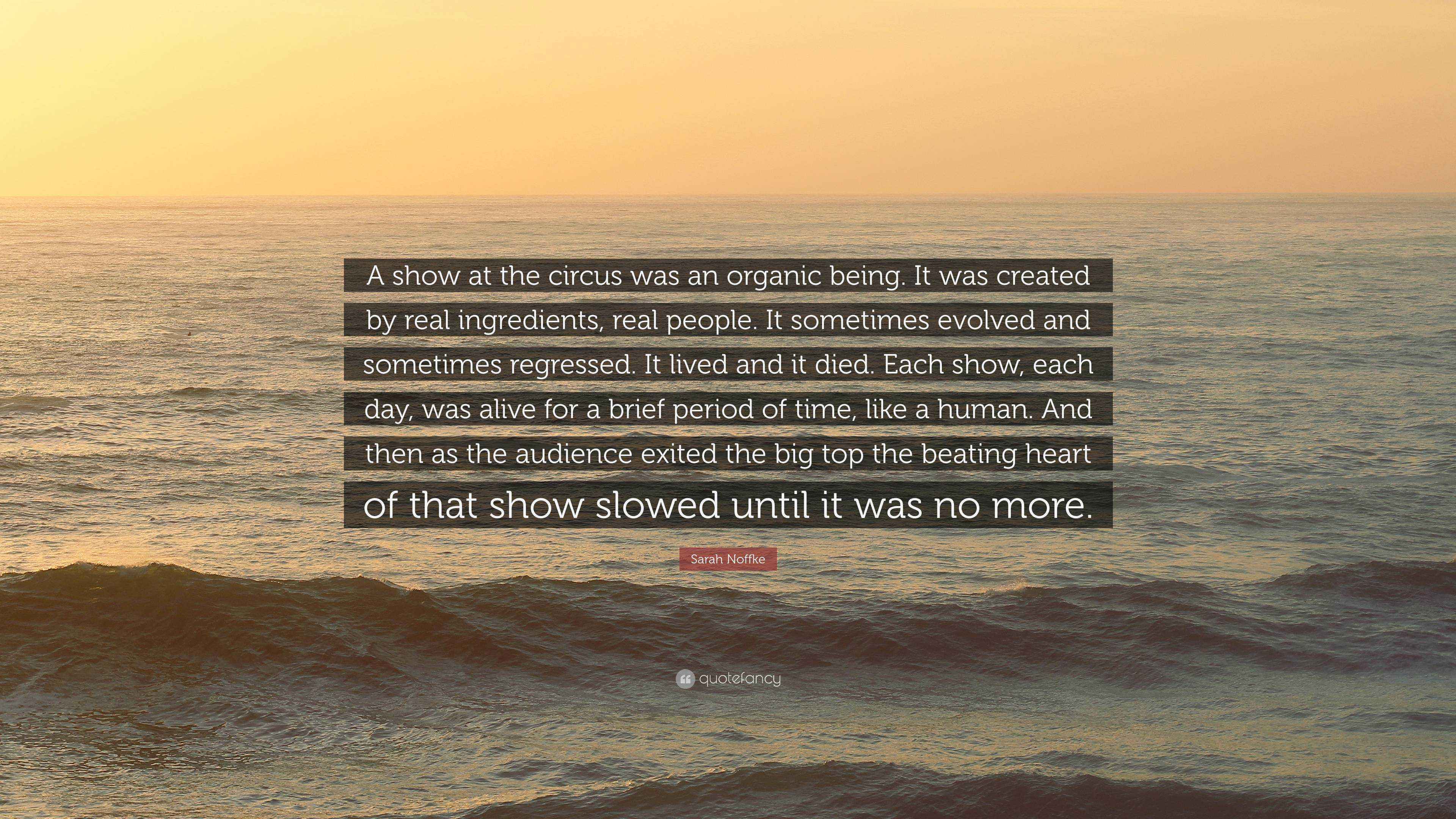 Sarah Noffke Quote: “A show at the circus was an organic being. It was ...