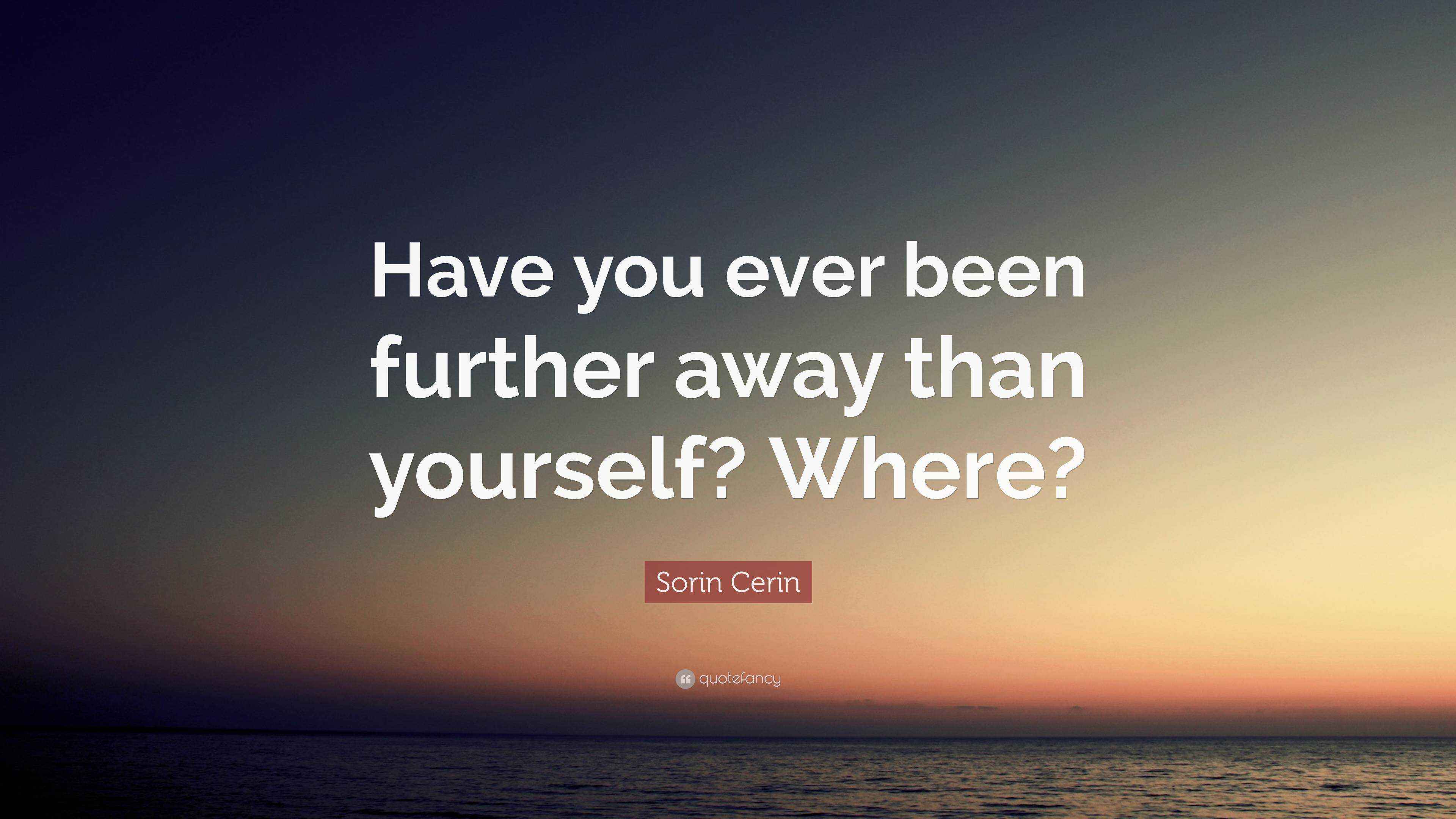 Sorin Cerin Quote: “Have you ever been further away than yourself? Where?”