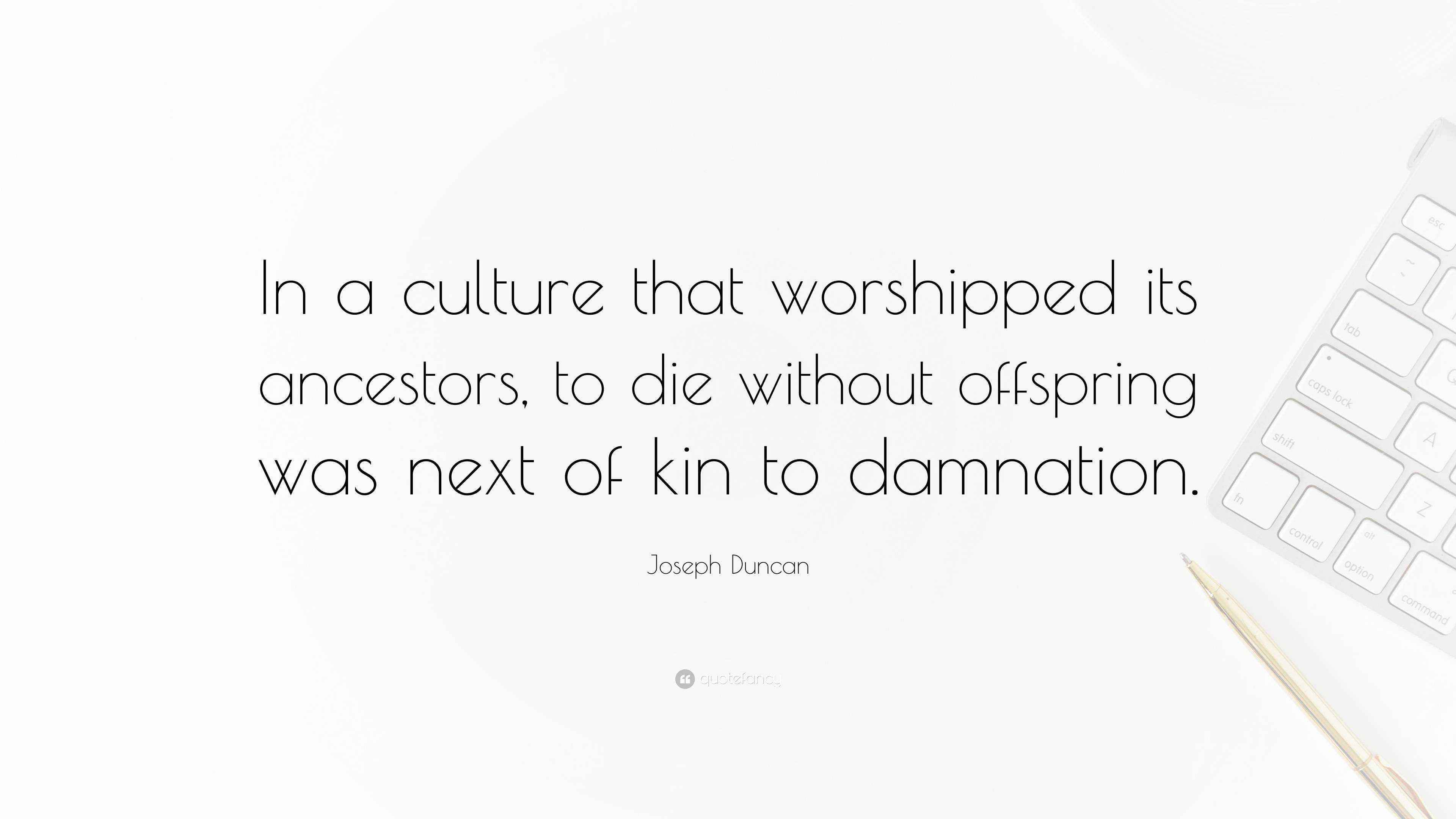 Joseph Duncan Quote: “In a culture that worshipped its ancestors, to ...
