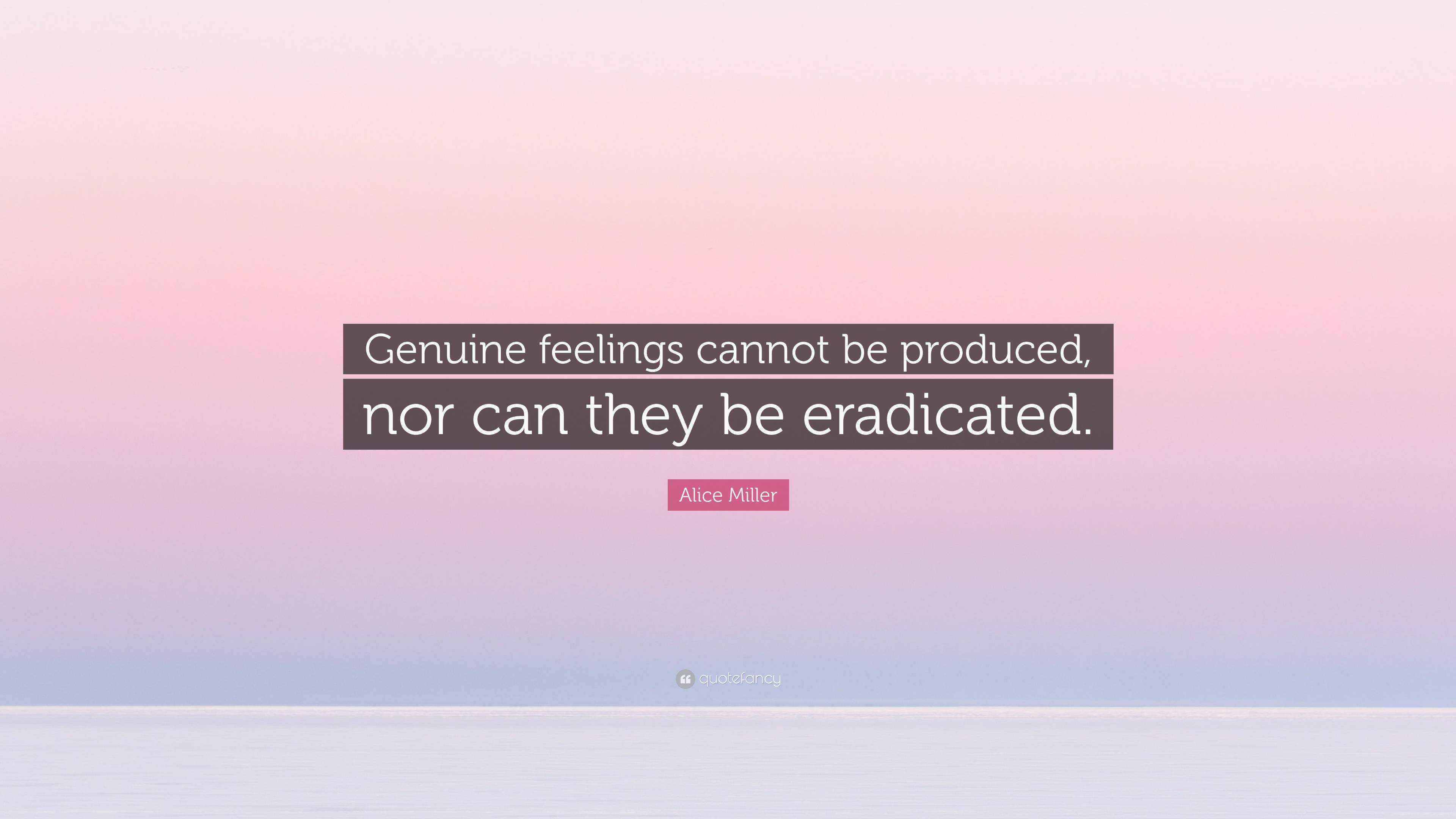 Alice Miller Quote: “Genuine feelings cannot be produced, nor can they ...