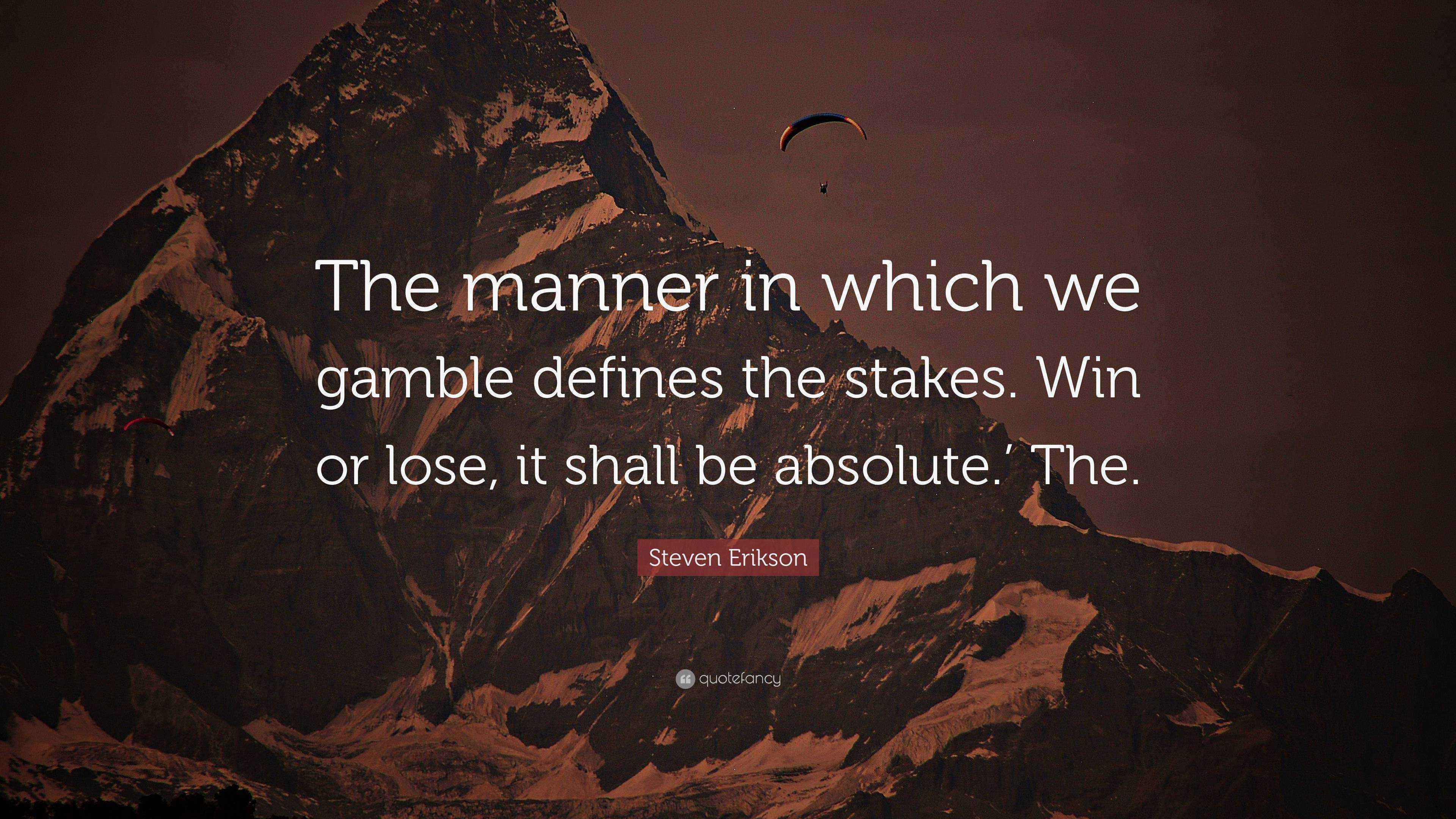 Steven Erikson Quote: “The manner in which we gamble defines the stakes ...