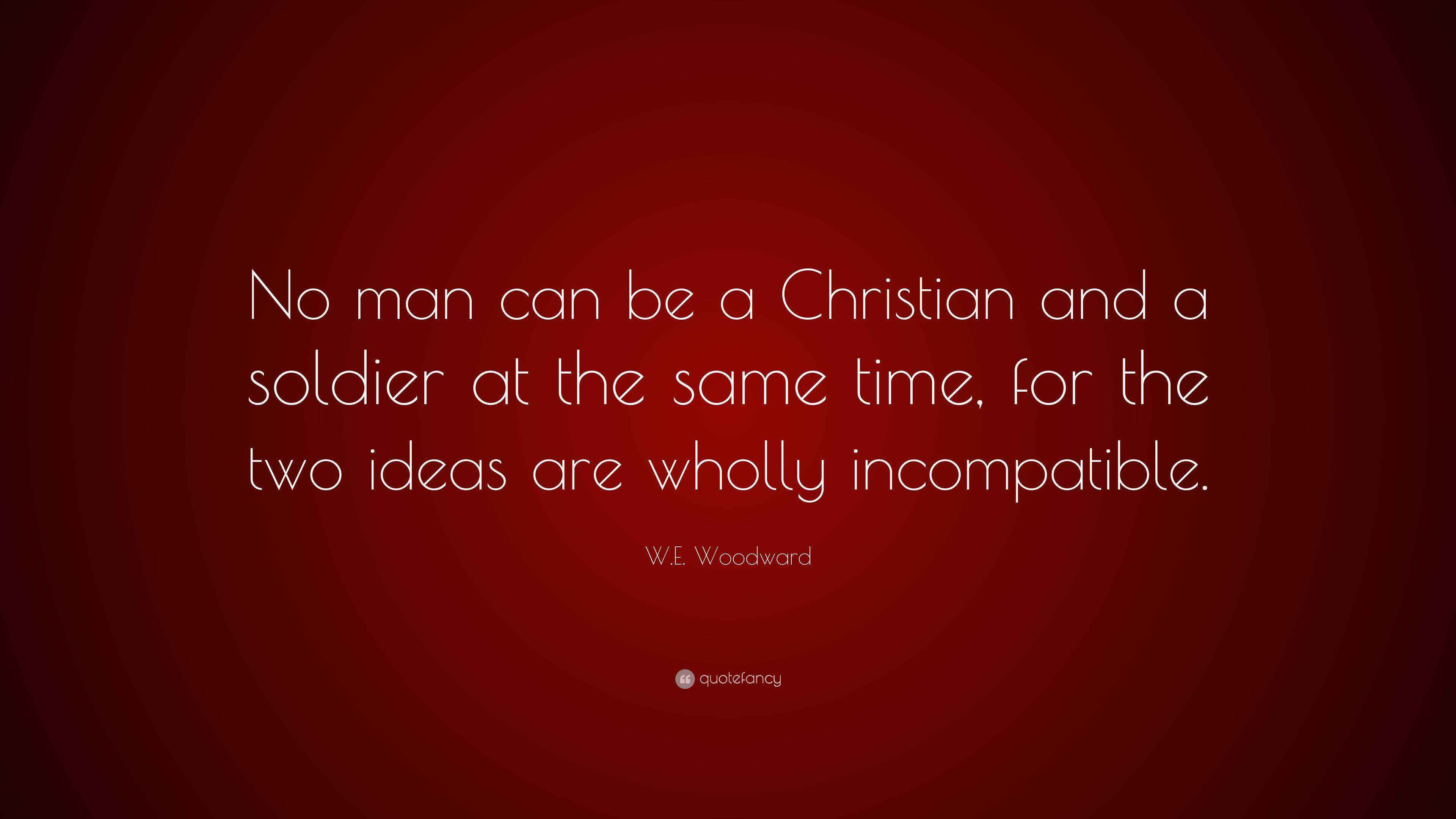 W.E. Woodward Quote: “No man can be a Christian and a soldier at the ...