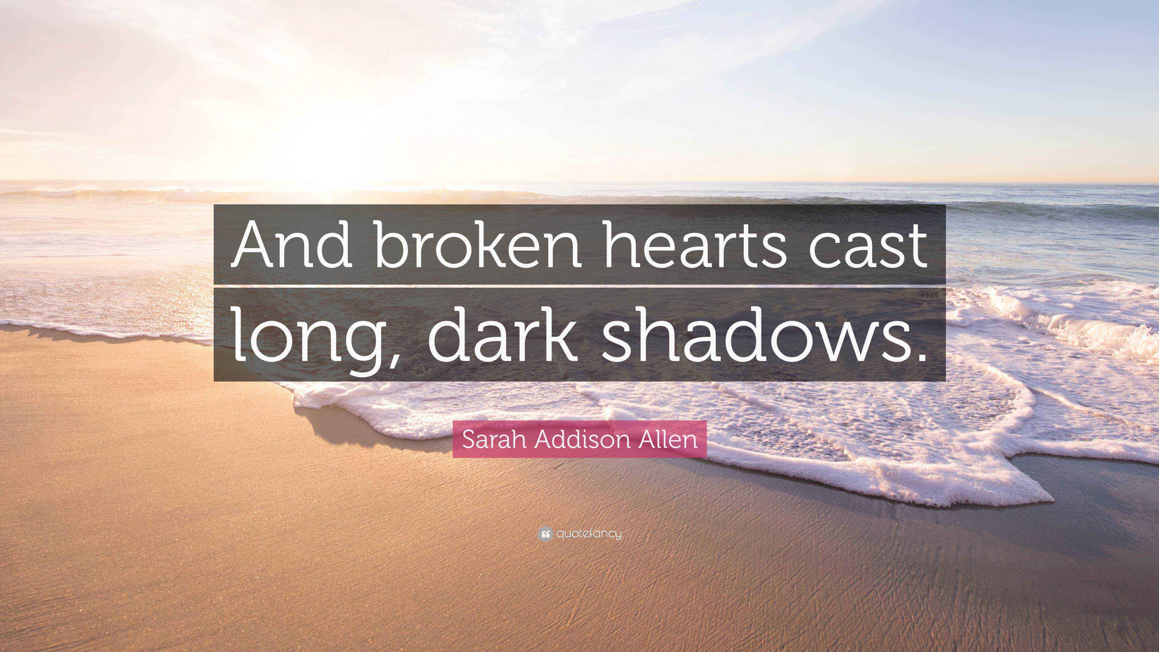 Sarah Addison Allen Quote: “And broken hearts cast long, dark shadows.”