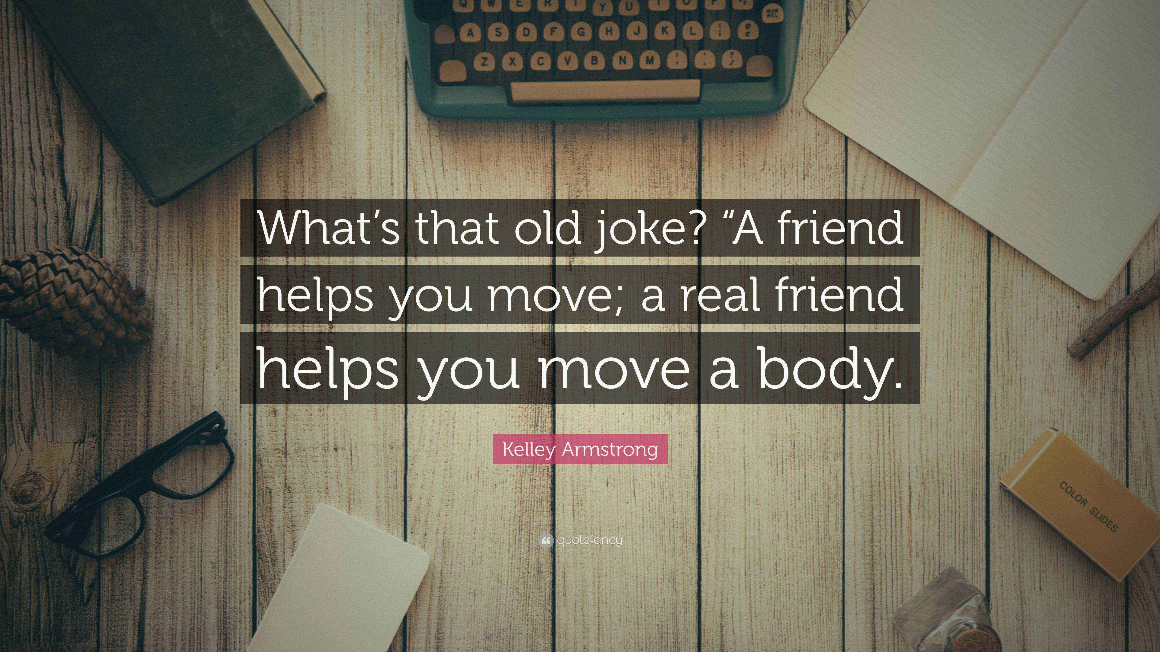 Kelley Armstrong Quote: “What’s that old joke? “A friend helps you move ...